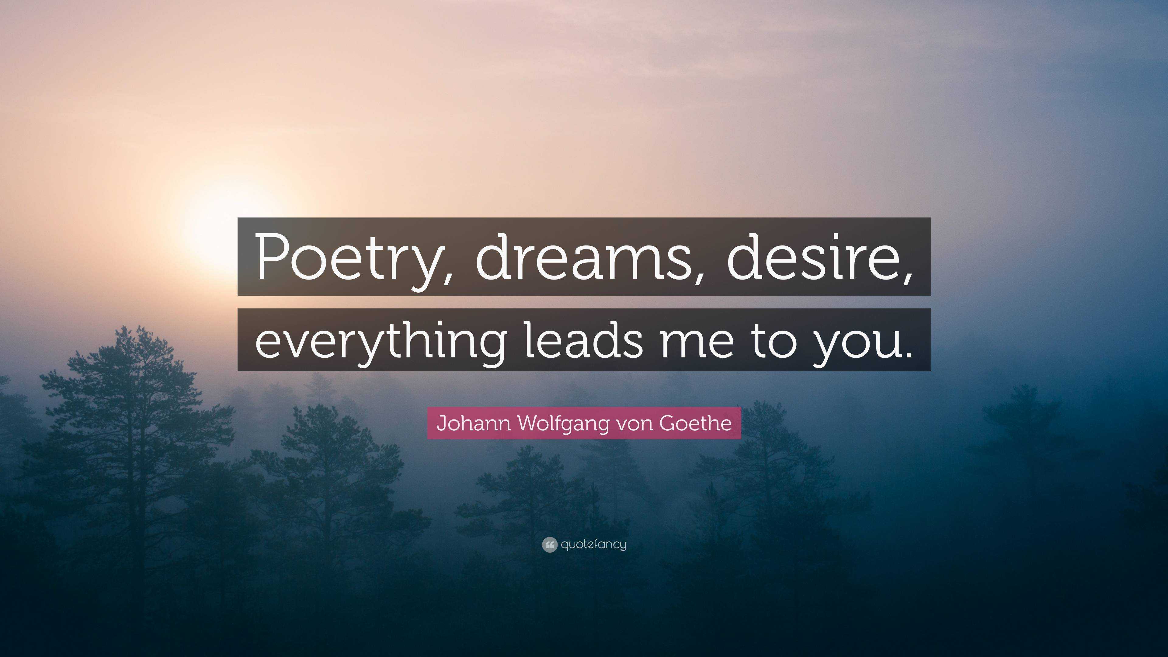 Johann Wolfgang von Goethe Quote: “Poetry, dreams, desire, everything ...