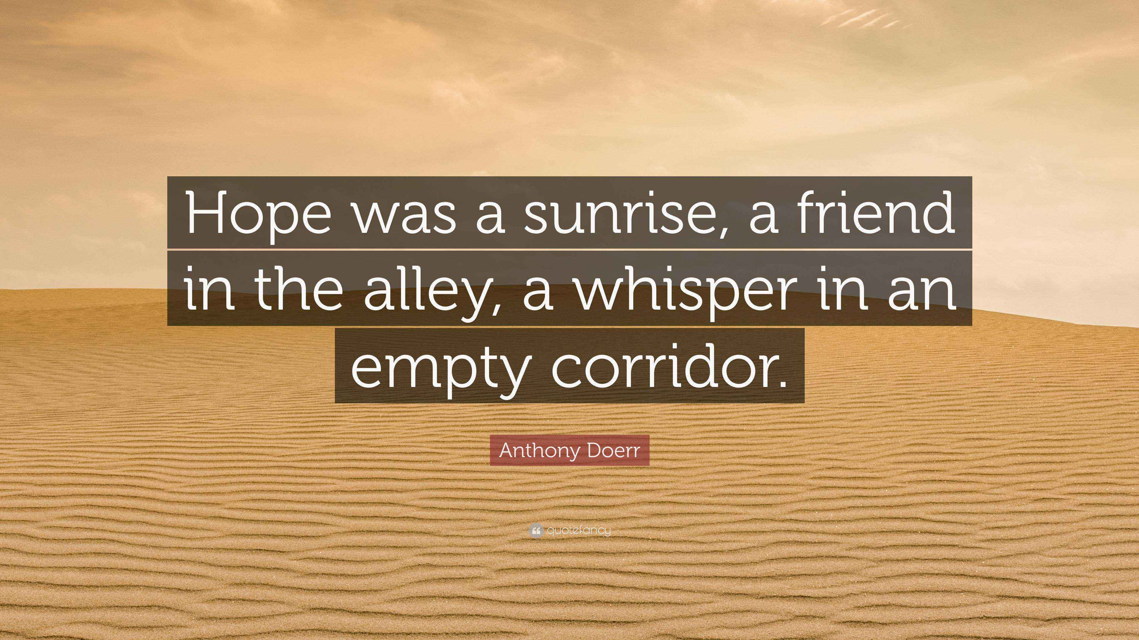 Anthony Doerr Quote: “Hope was a sunrise, a friend in the alley, a ...