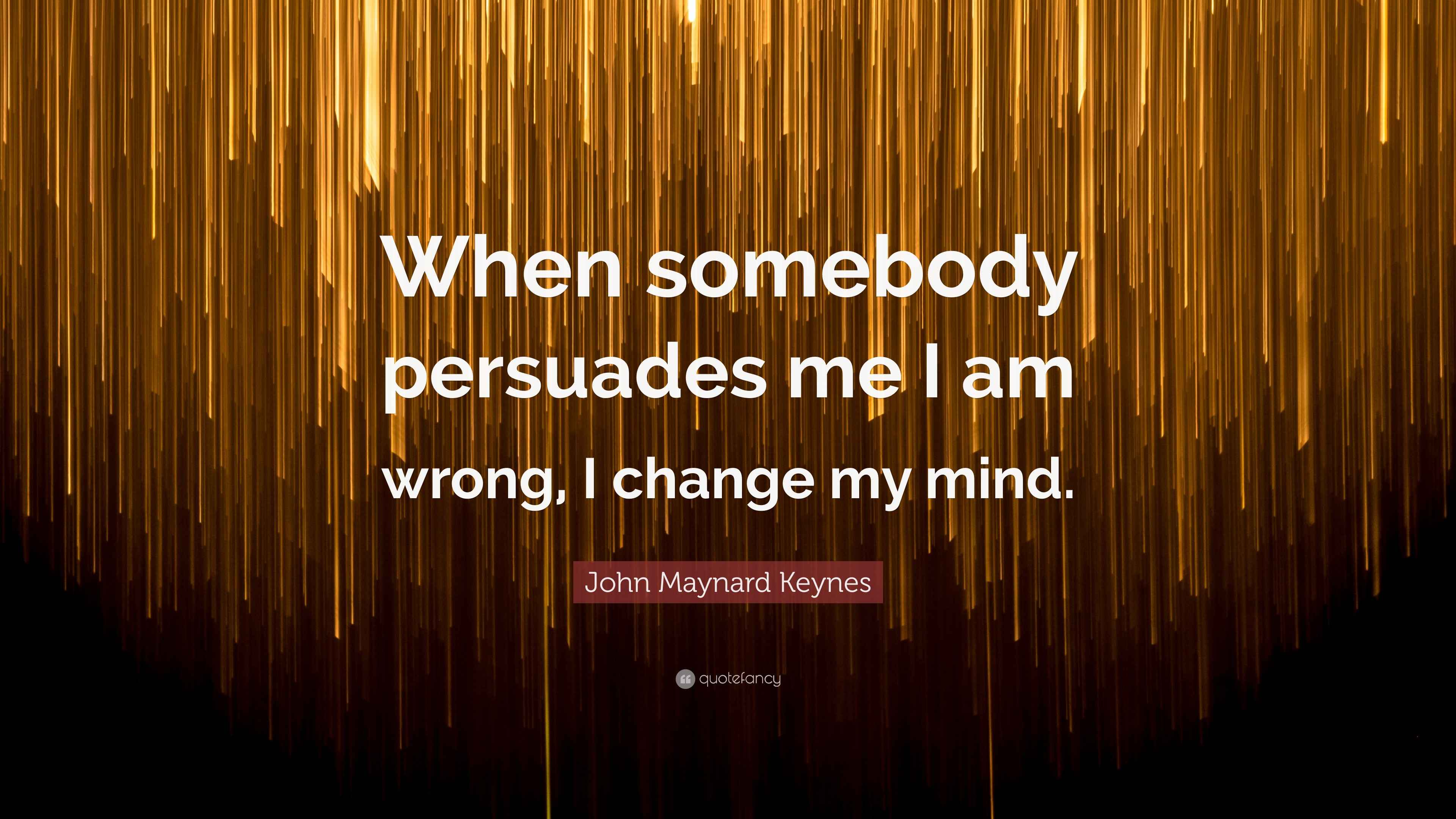 John Maynard Keynes Quote: “When somebody persuades me I am wrong, I ...