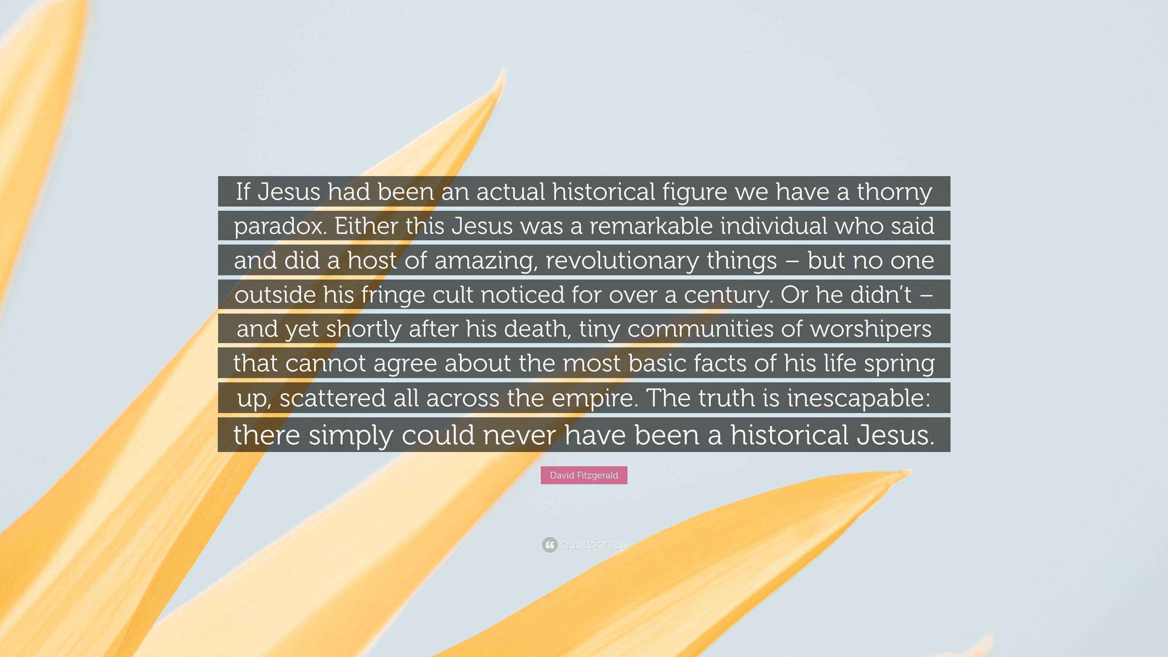 David Fitzgerald Quote: “If Jesus had been an actual historical figure ...