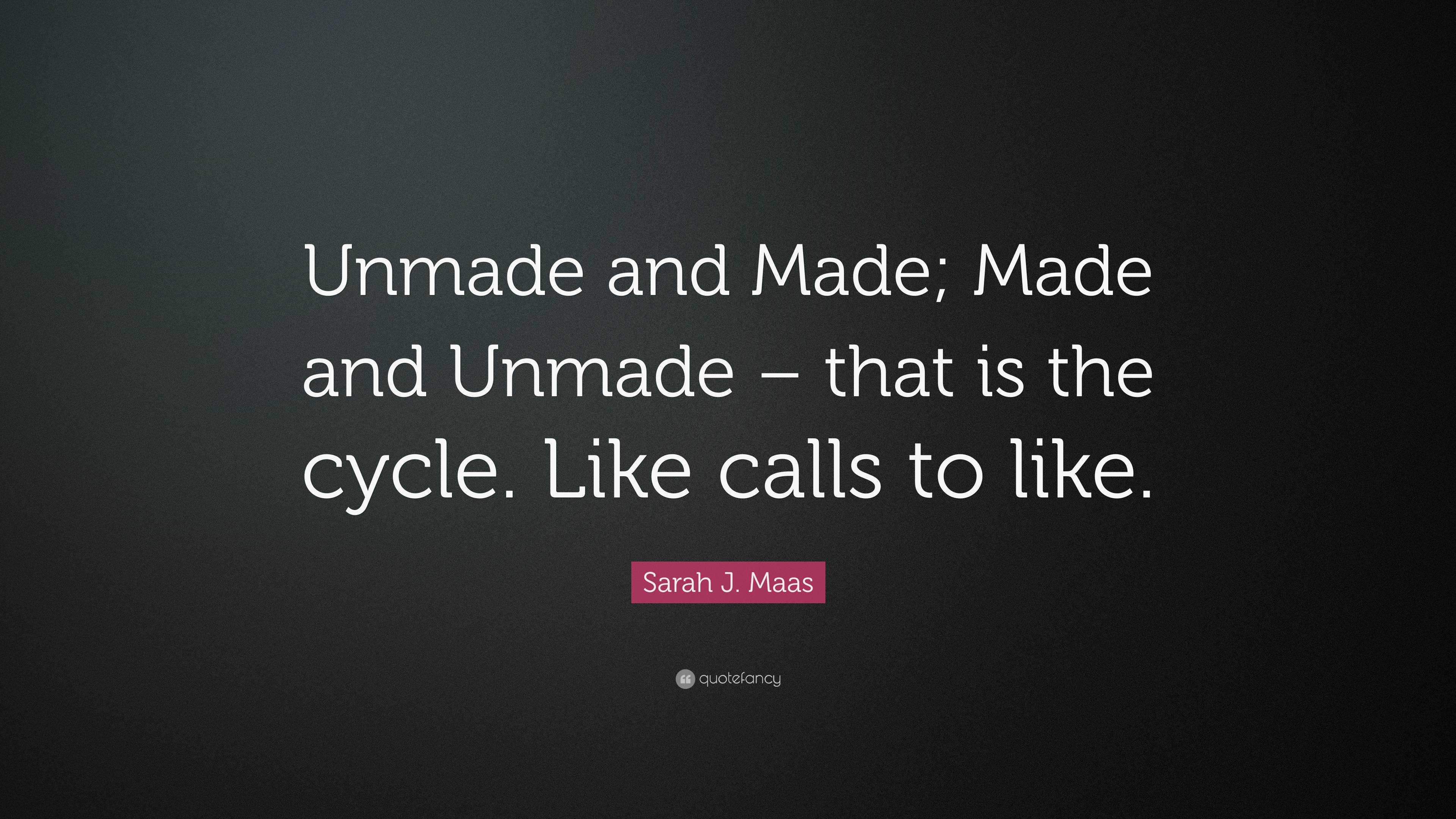 Sarah J. Maas Quote: “Unmade and Made; Made and Unmade – that is the ...