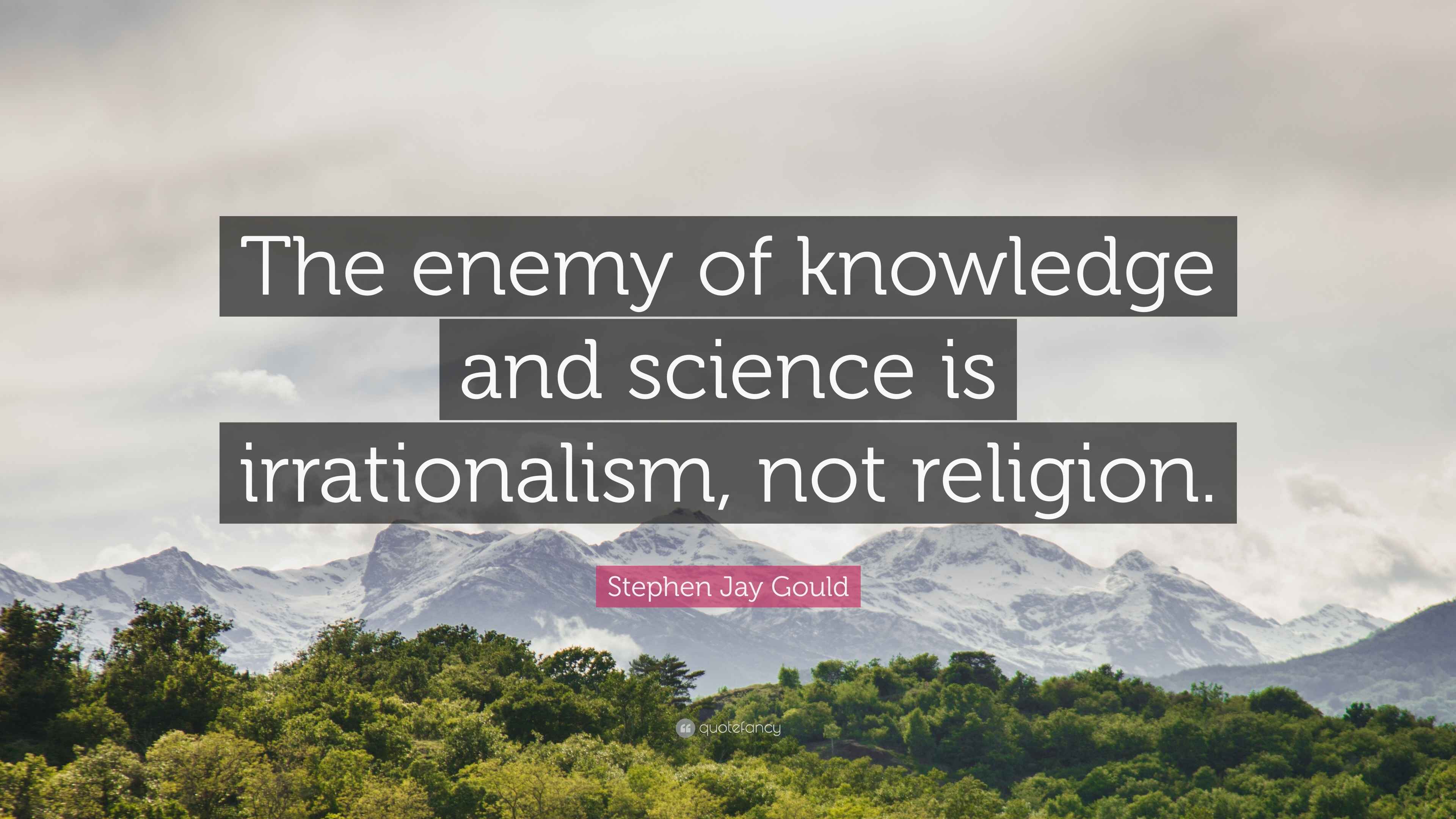 Stephen Jay Gould Quote: “The enemy of knowledge and science is ...