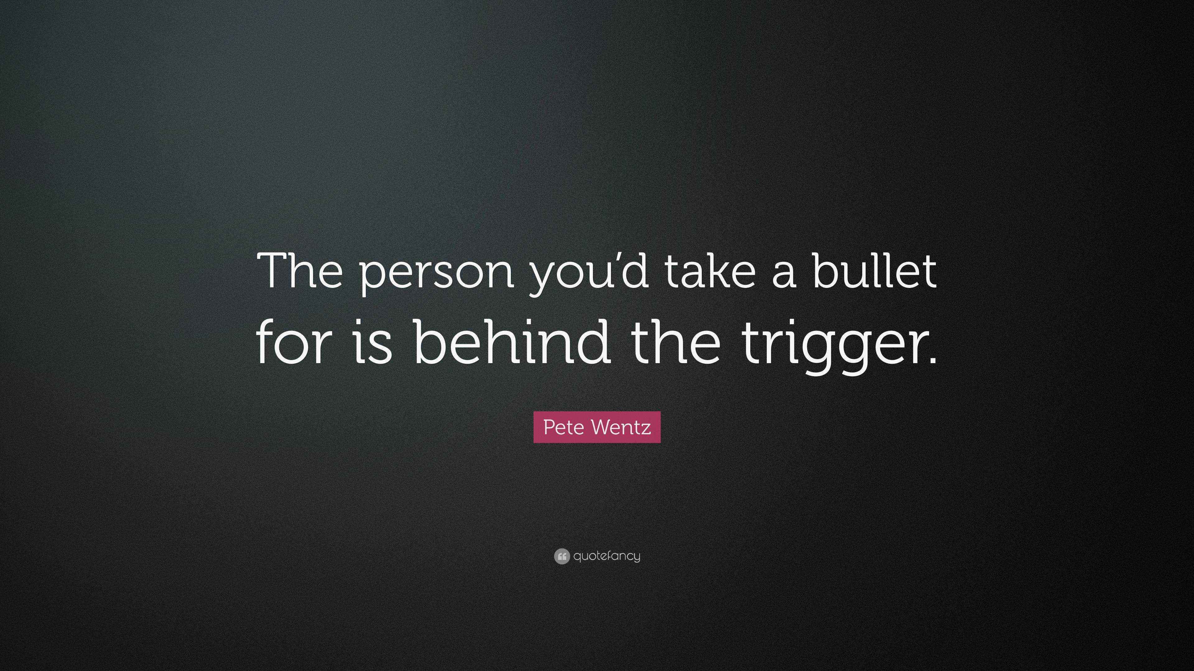 Pete Wentz Quote: “The person you’d take a bullet for is behind the ...