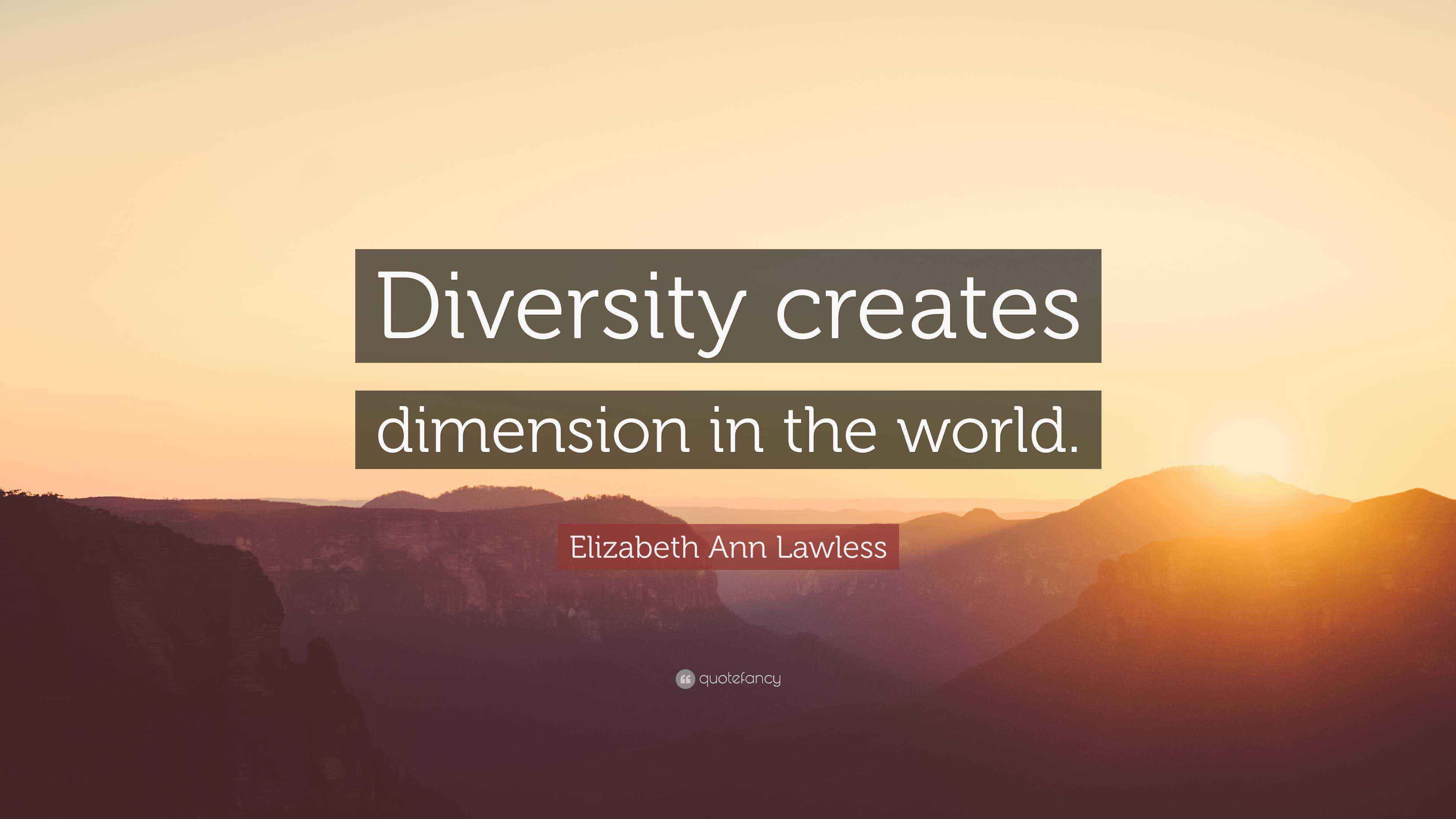 Elizabeth Ann Lawless Quote: “Diversity creates dimension in the world.”