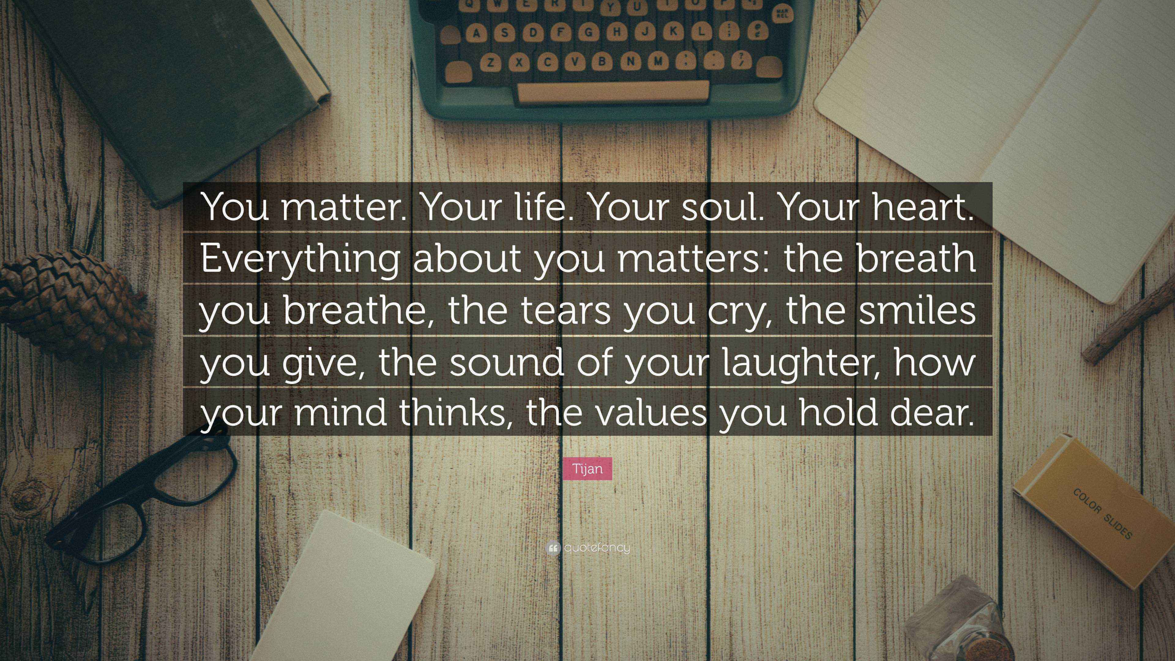 Tijan Quote: “You matter. Your life. Your soul. Your heart. Everything ...