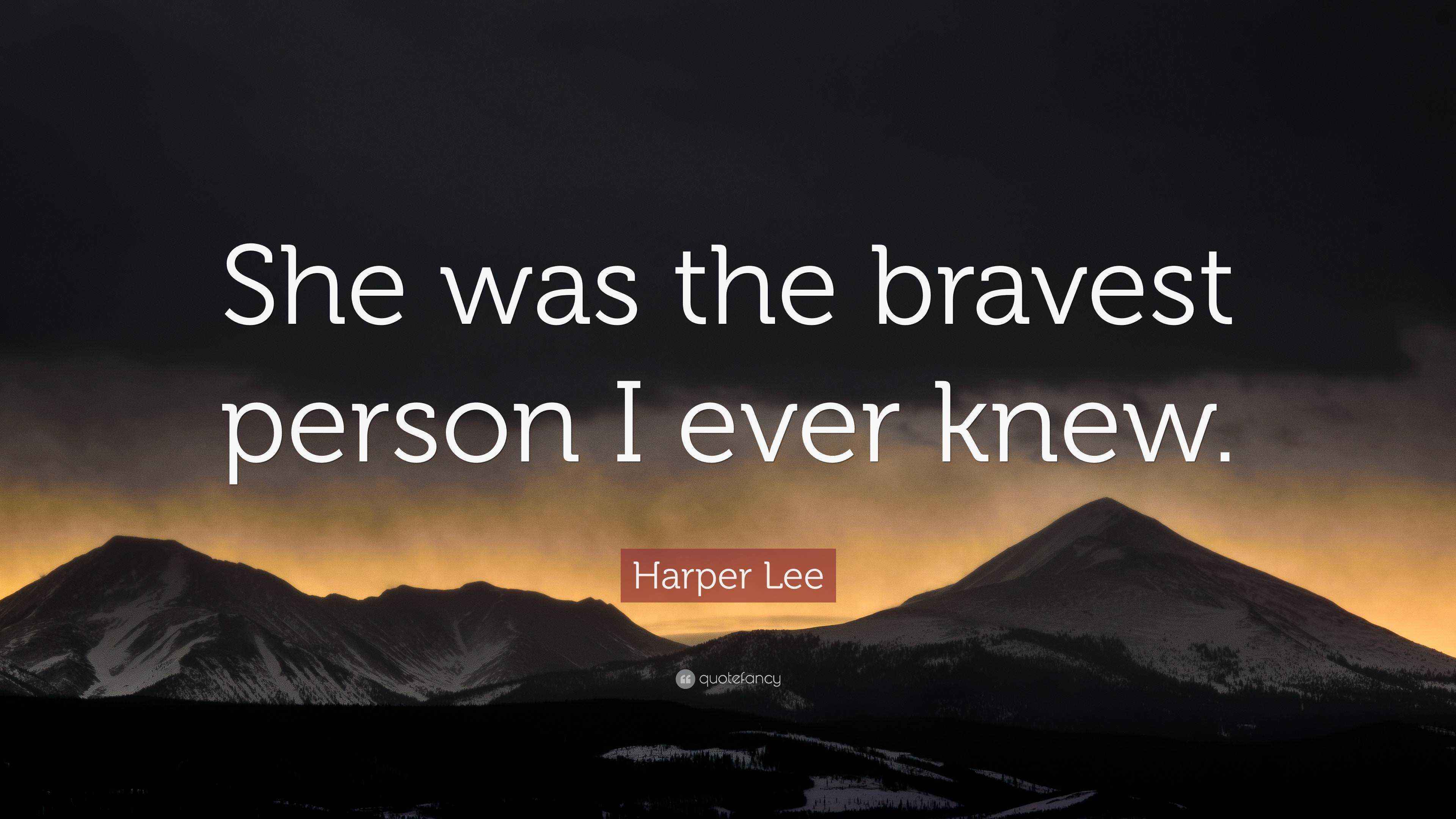 Harper Lee Quote: “She was the bravest person I ever knew.”