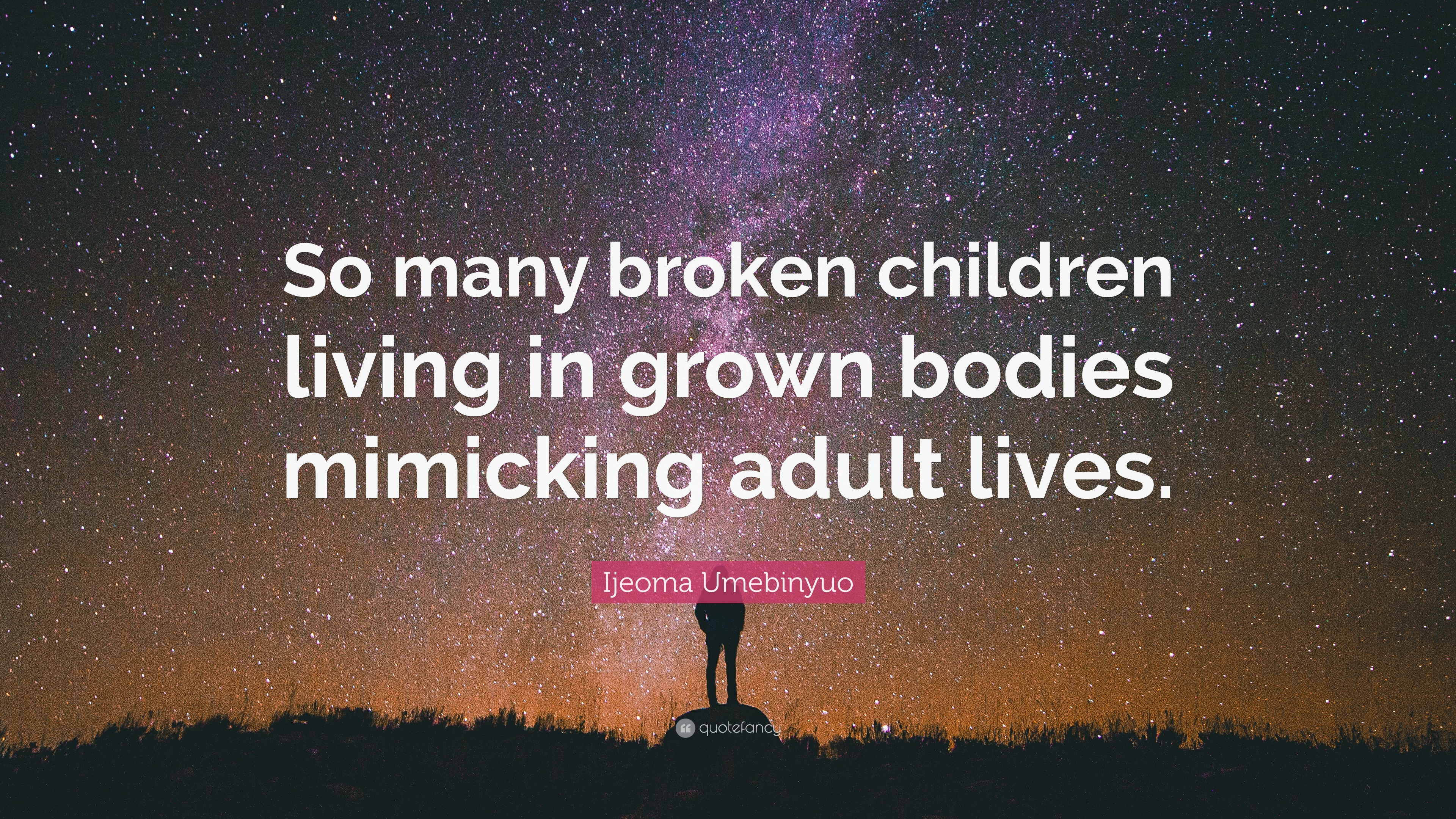 Ijeoma Umebinyuo Quote: “So many broken children living in grown bodies ...
