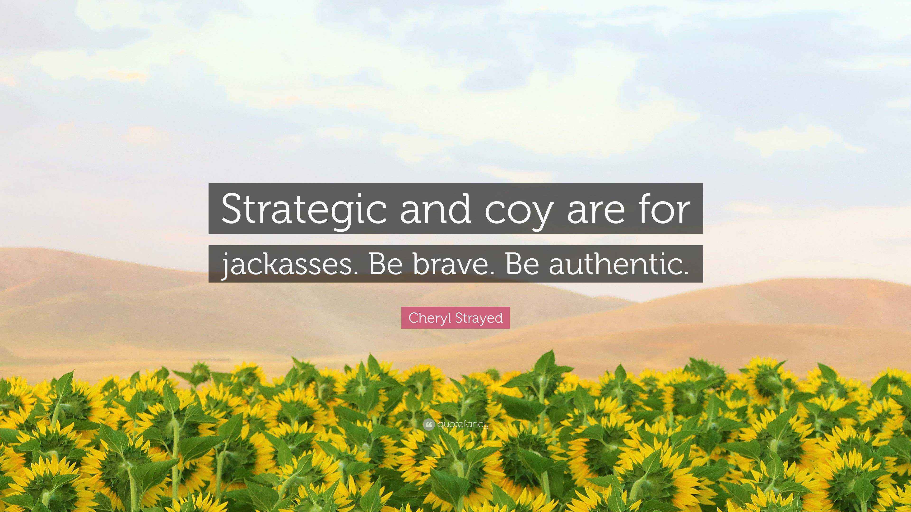 Cheryl Strayed Quote: “Strategic and coy are for jackasses. Be brave ...