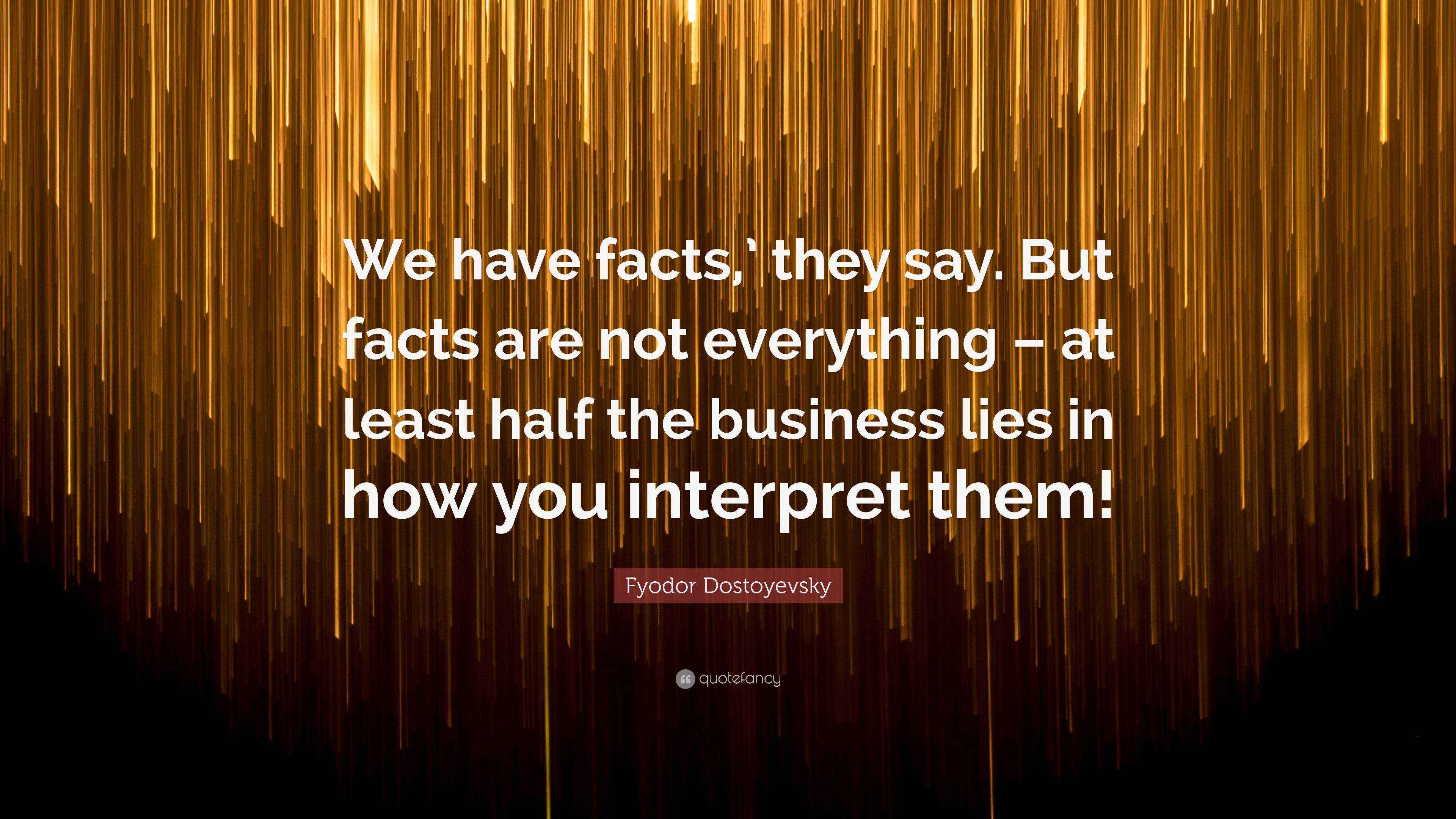Fyodor Dostoyevsky Quote: “We have facts,’ they say. But facts are not ...