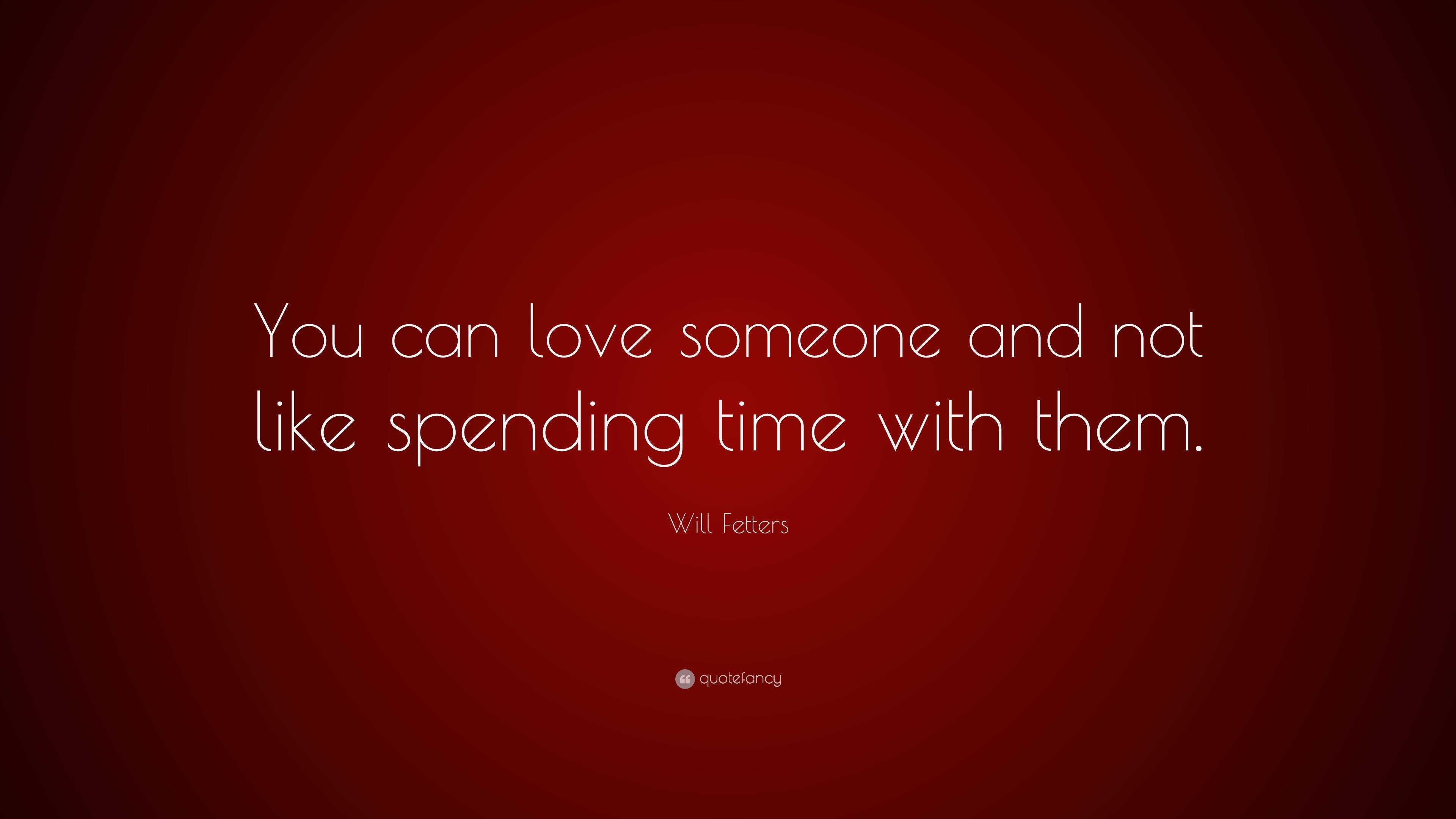 Will Fetters Quote: “You can love someone and not like spending time ...