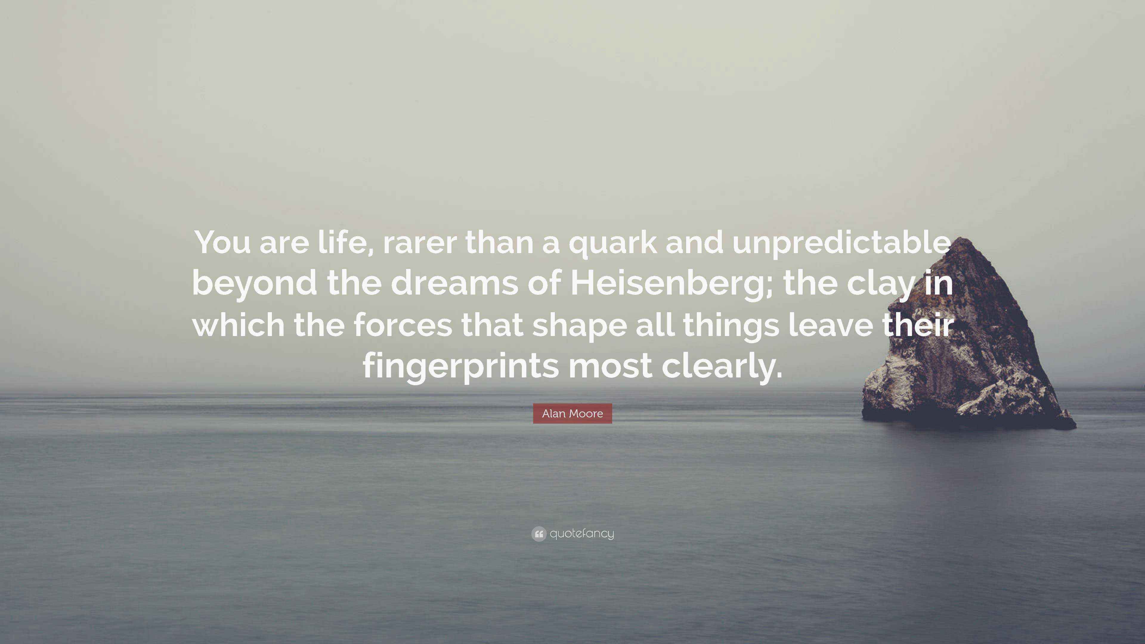 Alan Moore Quote: “You are life, rarer than a quark and unpredictable ...