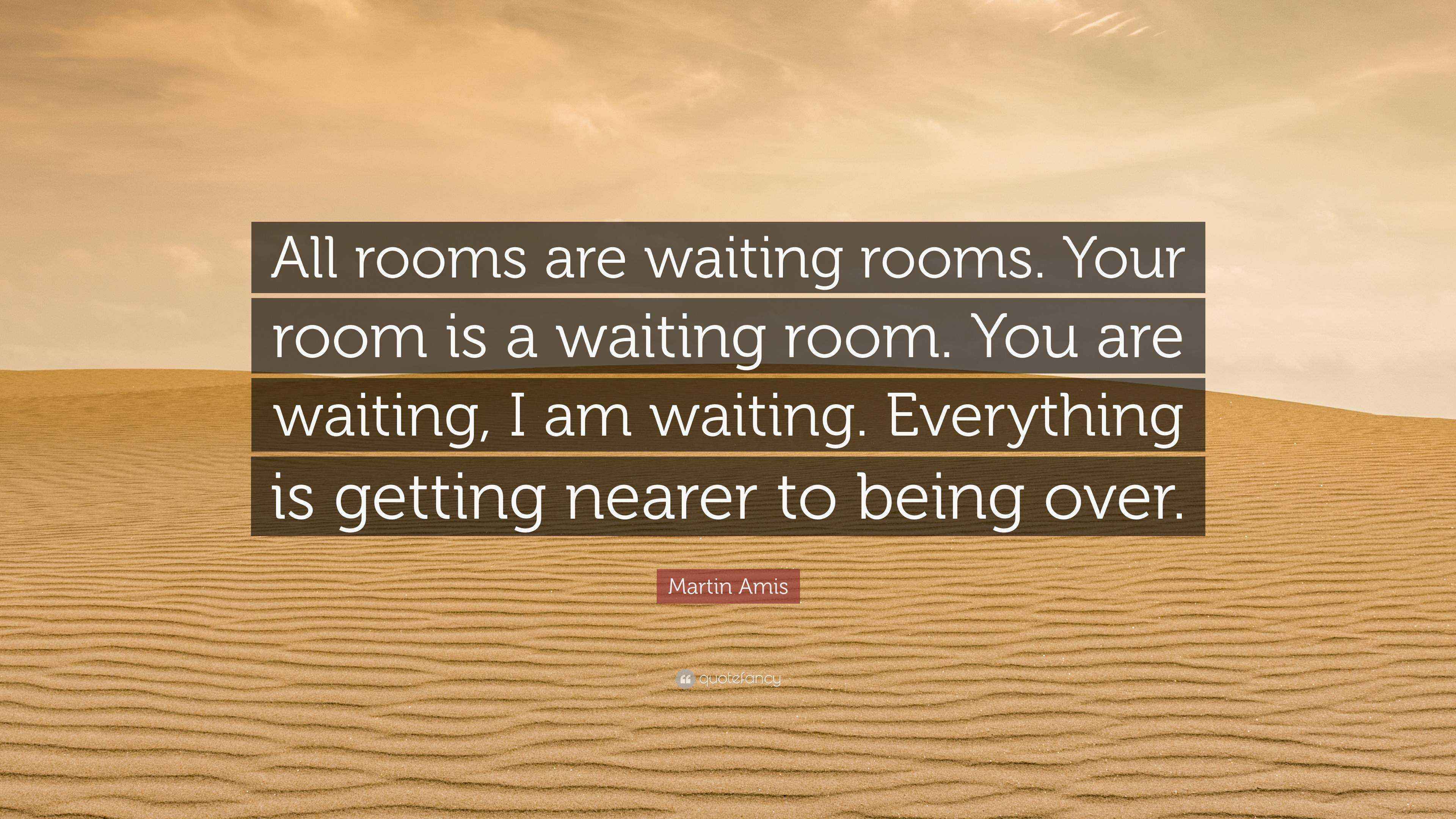 Martin Amis Quote: “All rooms are waiting rooms. Your room is a waiting ...
