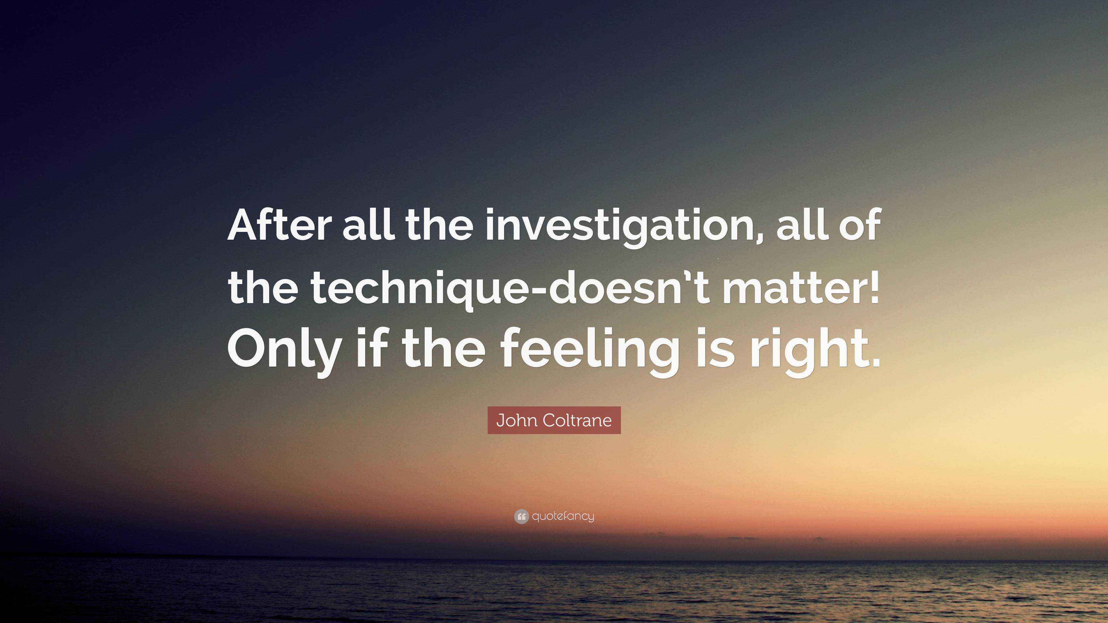 John Coltrane Quote: “After all the investigation, all of the technique ...