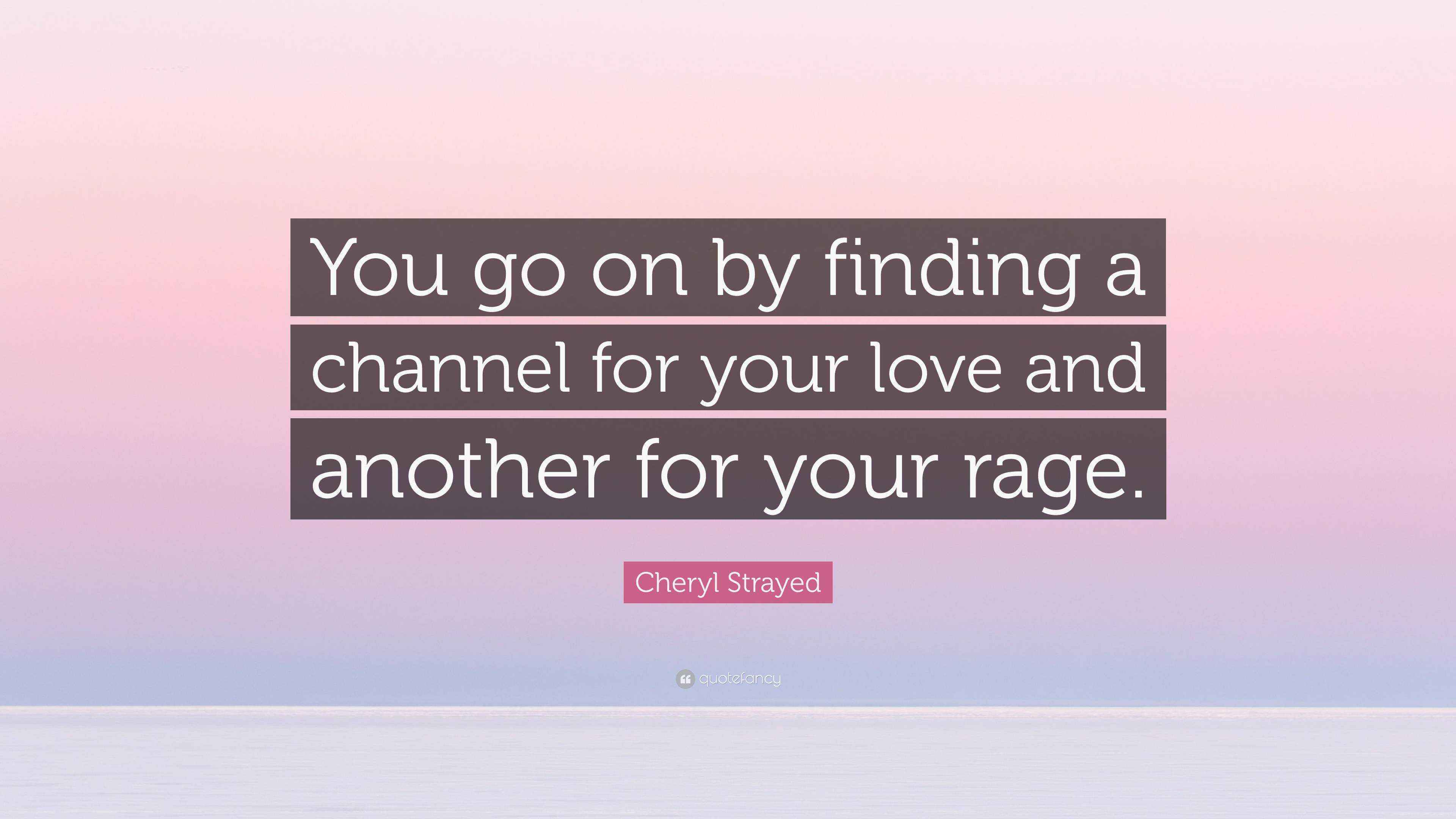 Cheryl Strayed Quote: “You go on by finding a channel for your love and ...