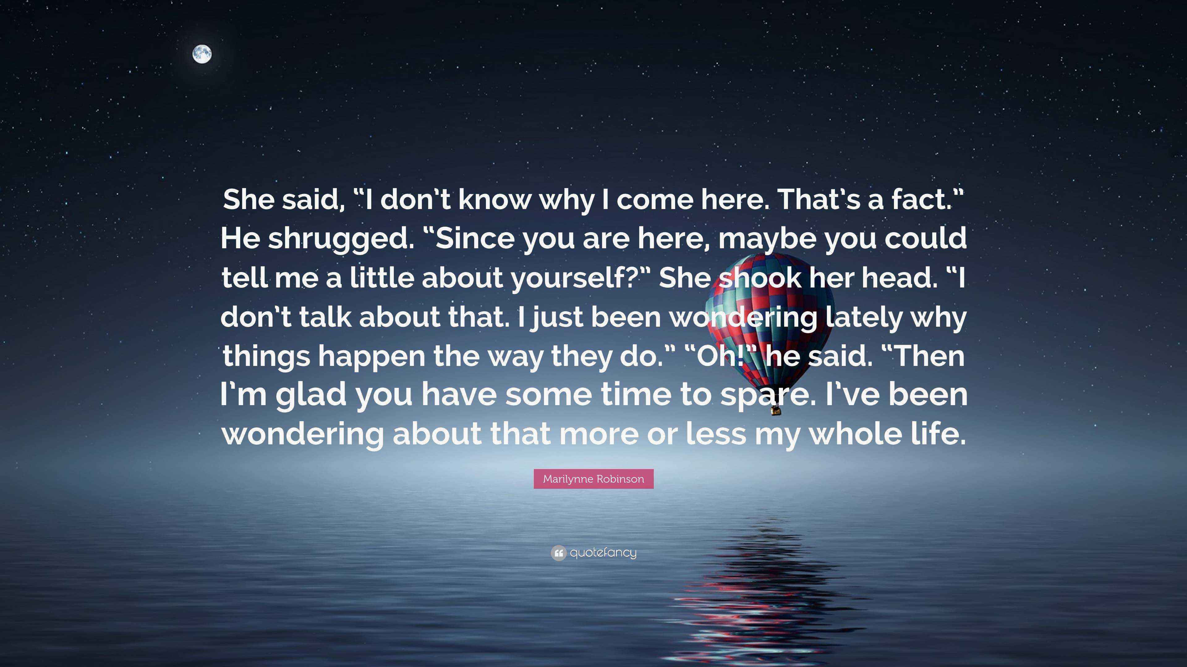 Marilynne Robinson Quote: “She said, “I don’t know why I come here ...