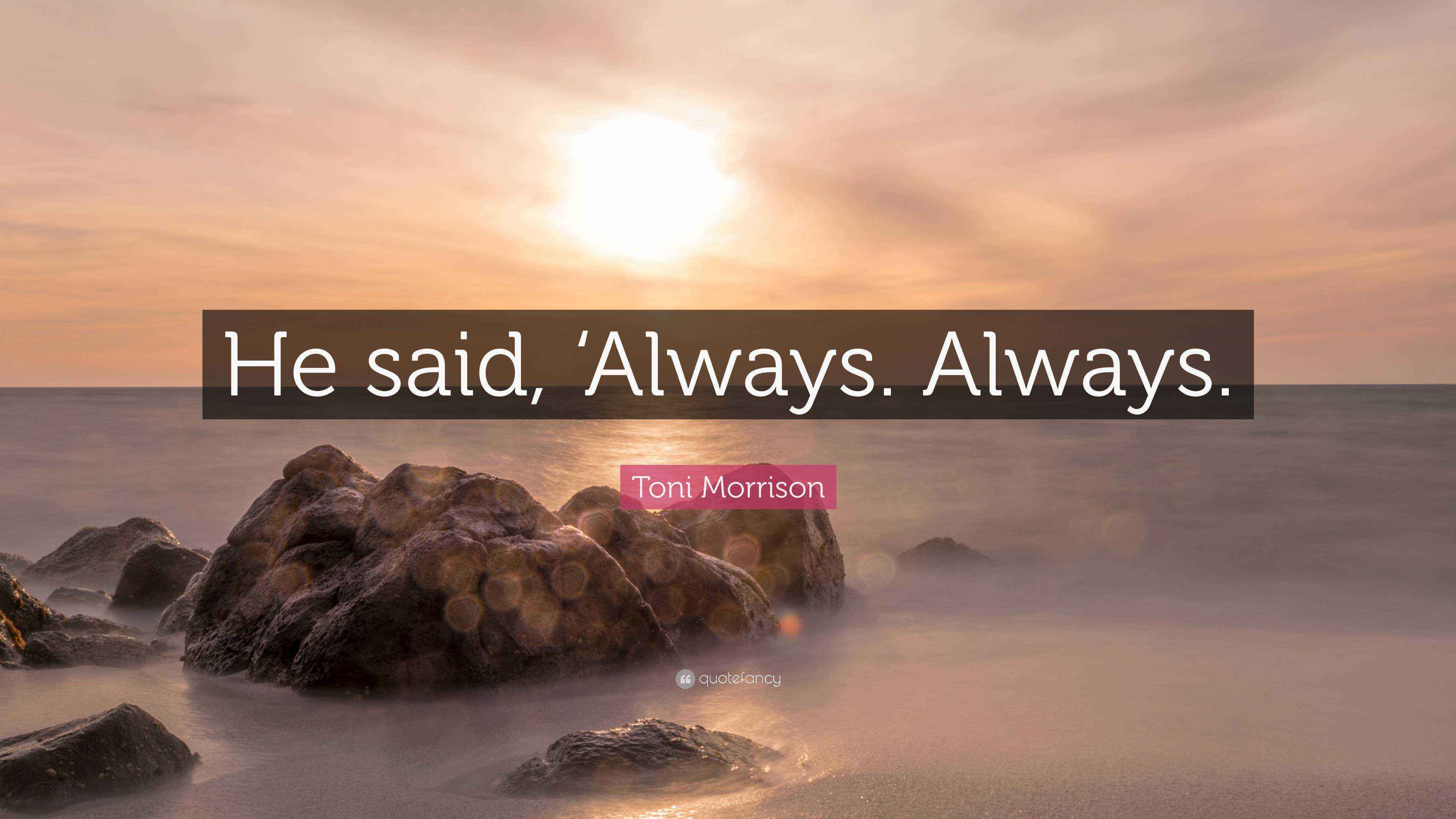 Toni Morrison Quote: “He said, ‘Always. Always.”