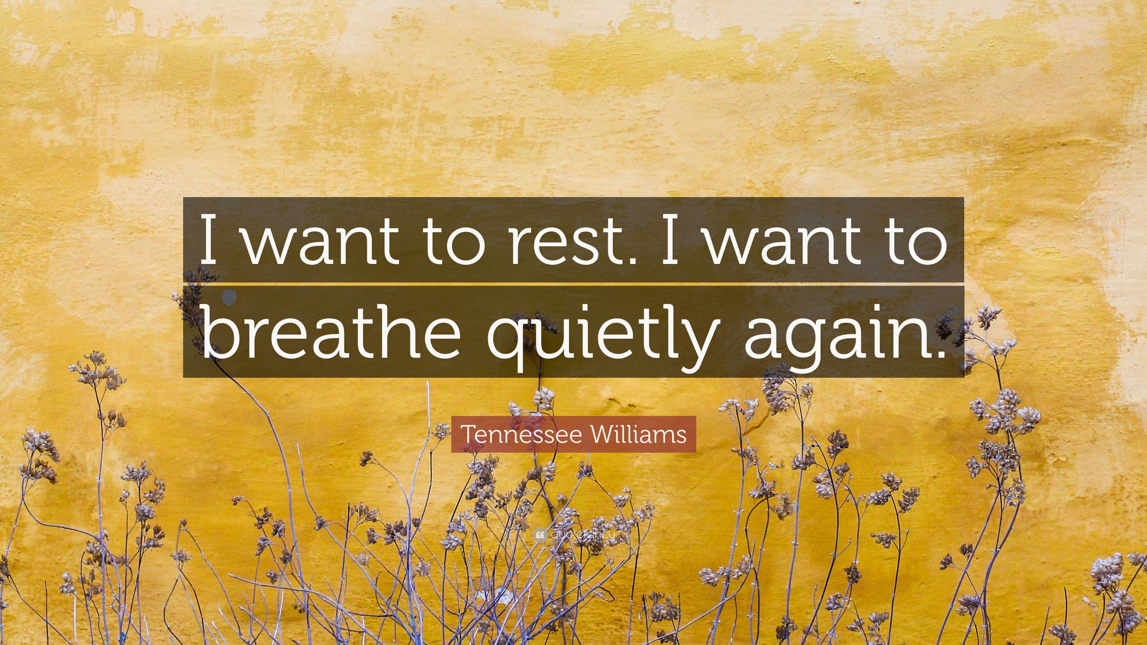 Tennessee Williams Quote: “I want to rest. I want to breathe quietly ...