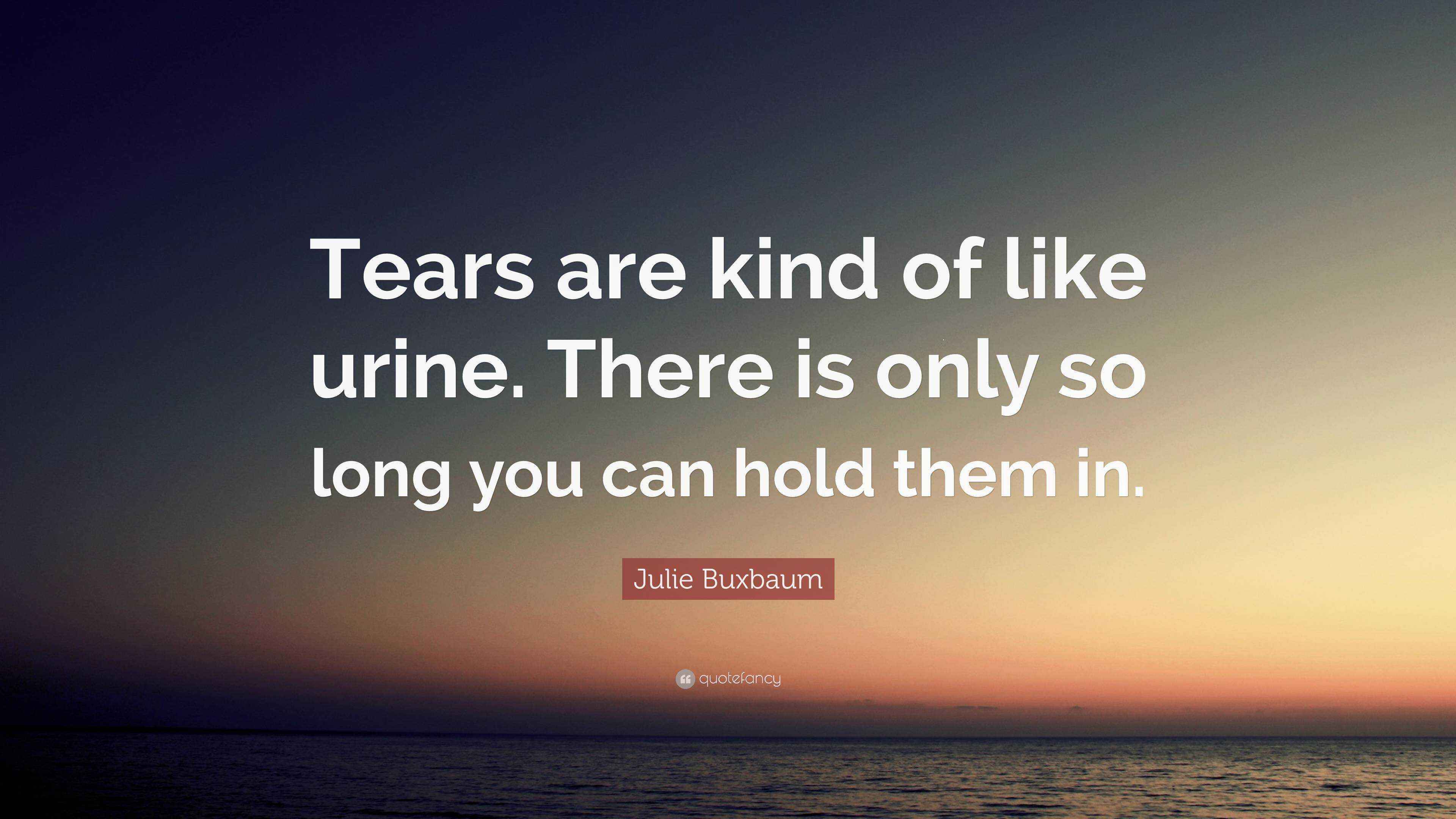 Julie Buxbaum Quote: “Tears are kind of like urine. There is only so ...