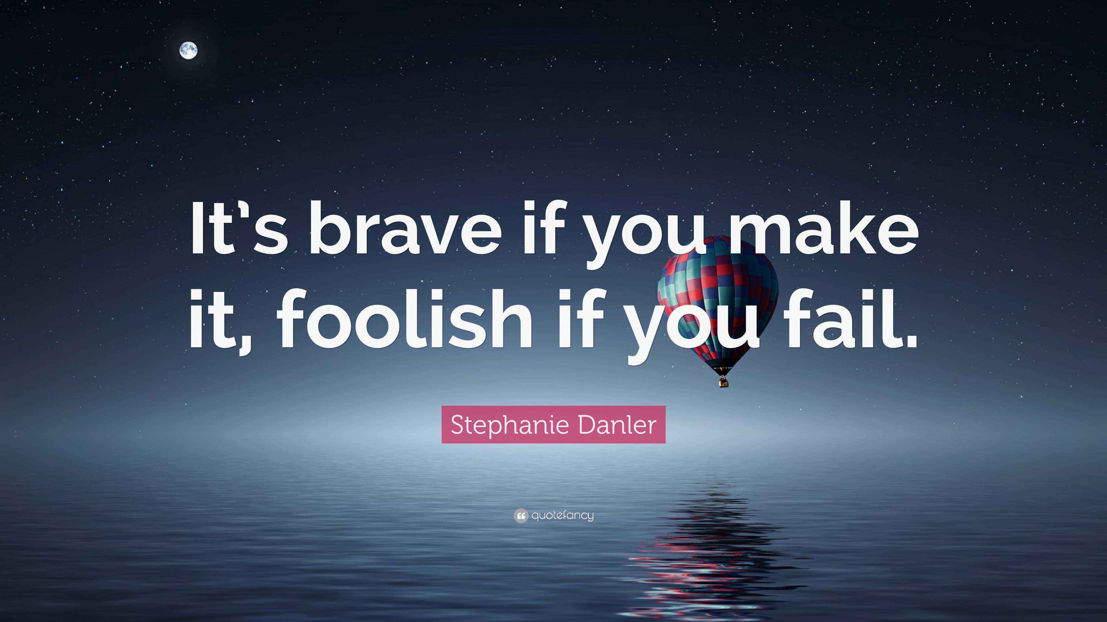 Stephanie Danler Quote: “It’s brave if you make it, foolish if you fail.”
