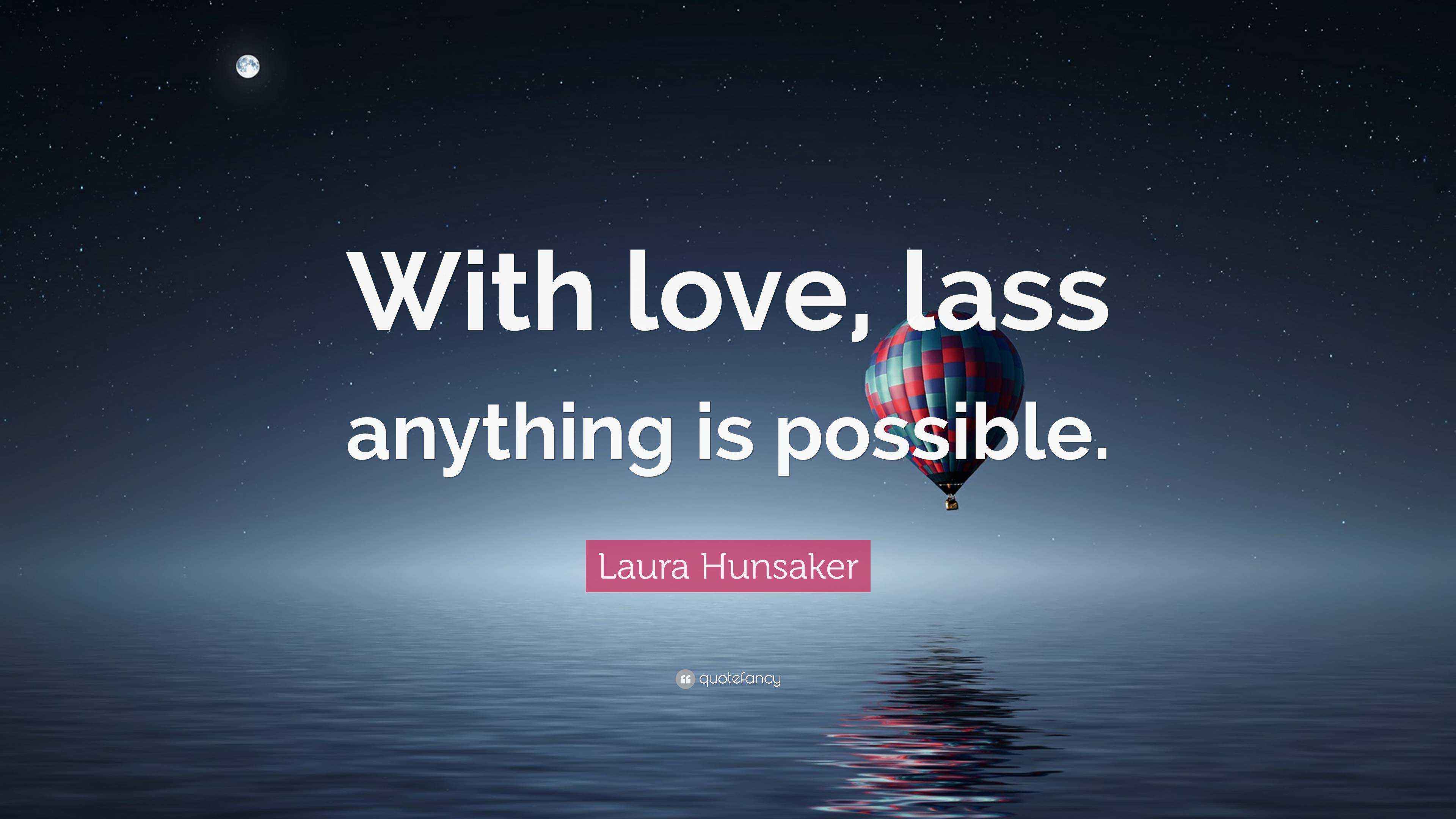 Laura Hunsaker Quote: “With love, lass anything is possible.”