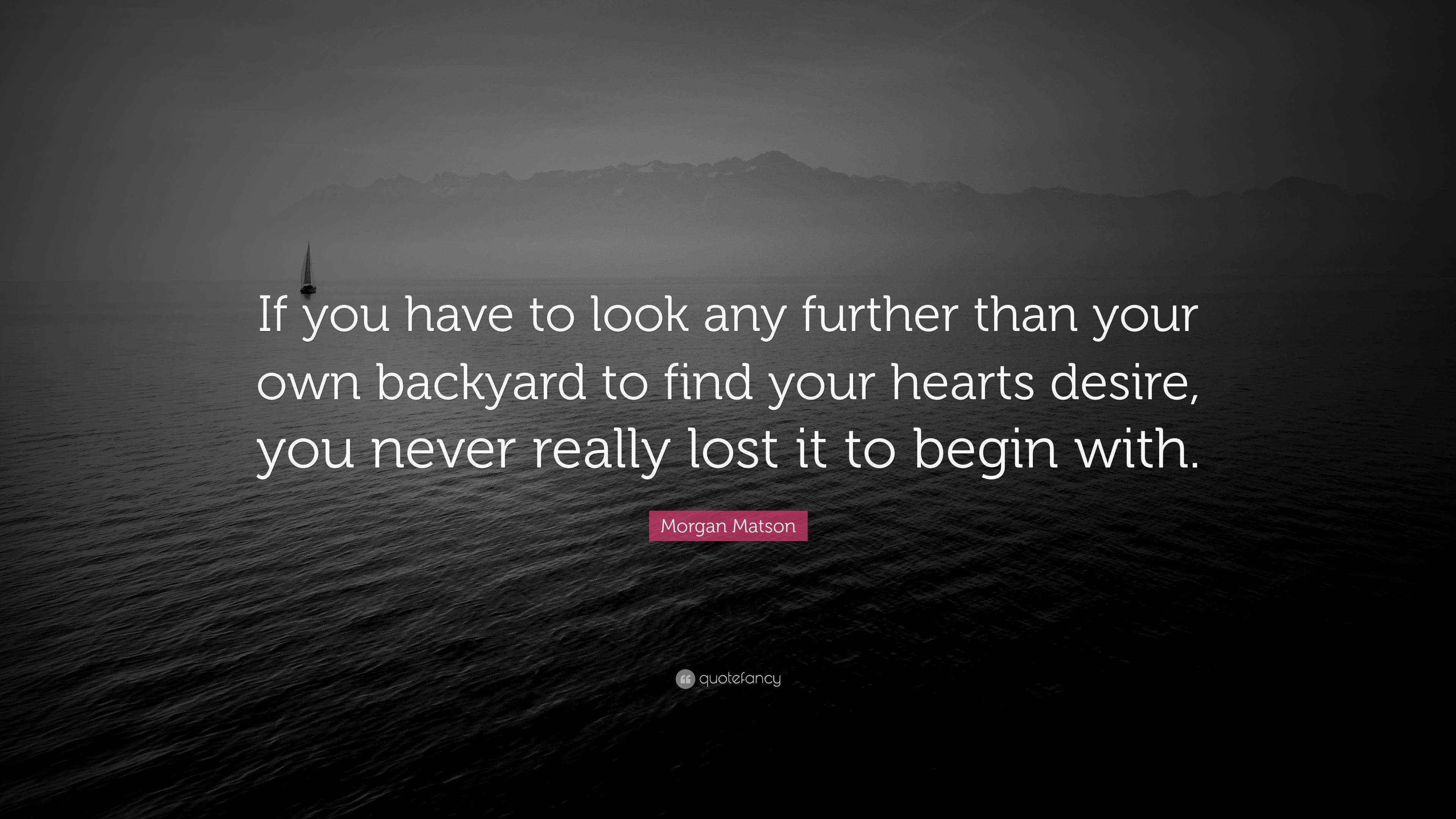 Morgan Matson Quote: “If you have to look any further than your own ...