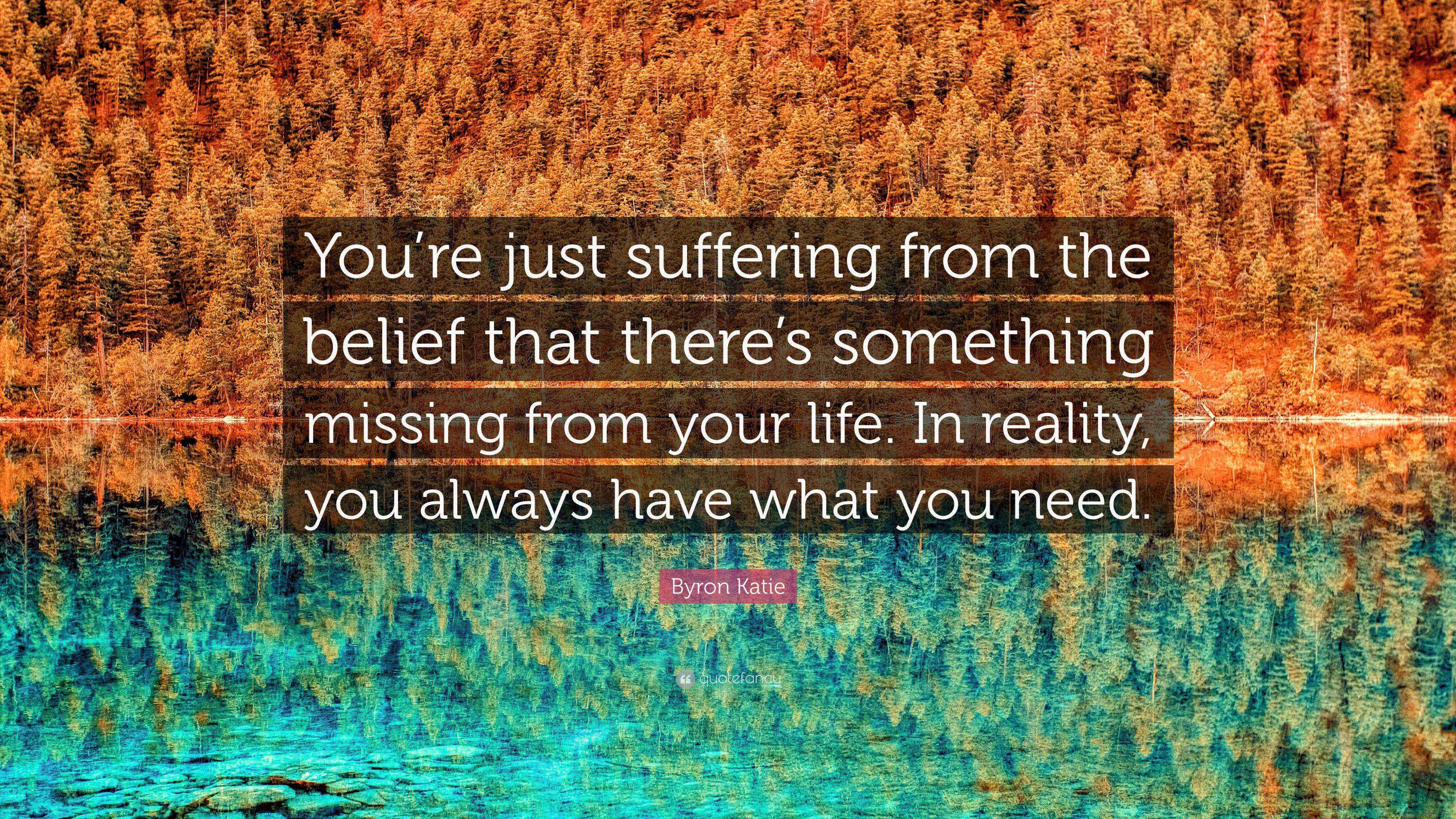Byron Katie Quote: “You’re just suffering from the belief that there’s ...