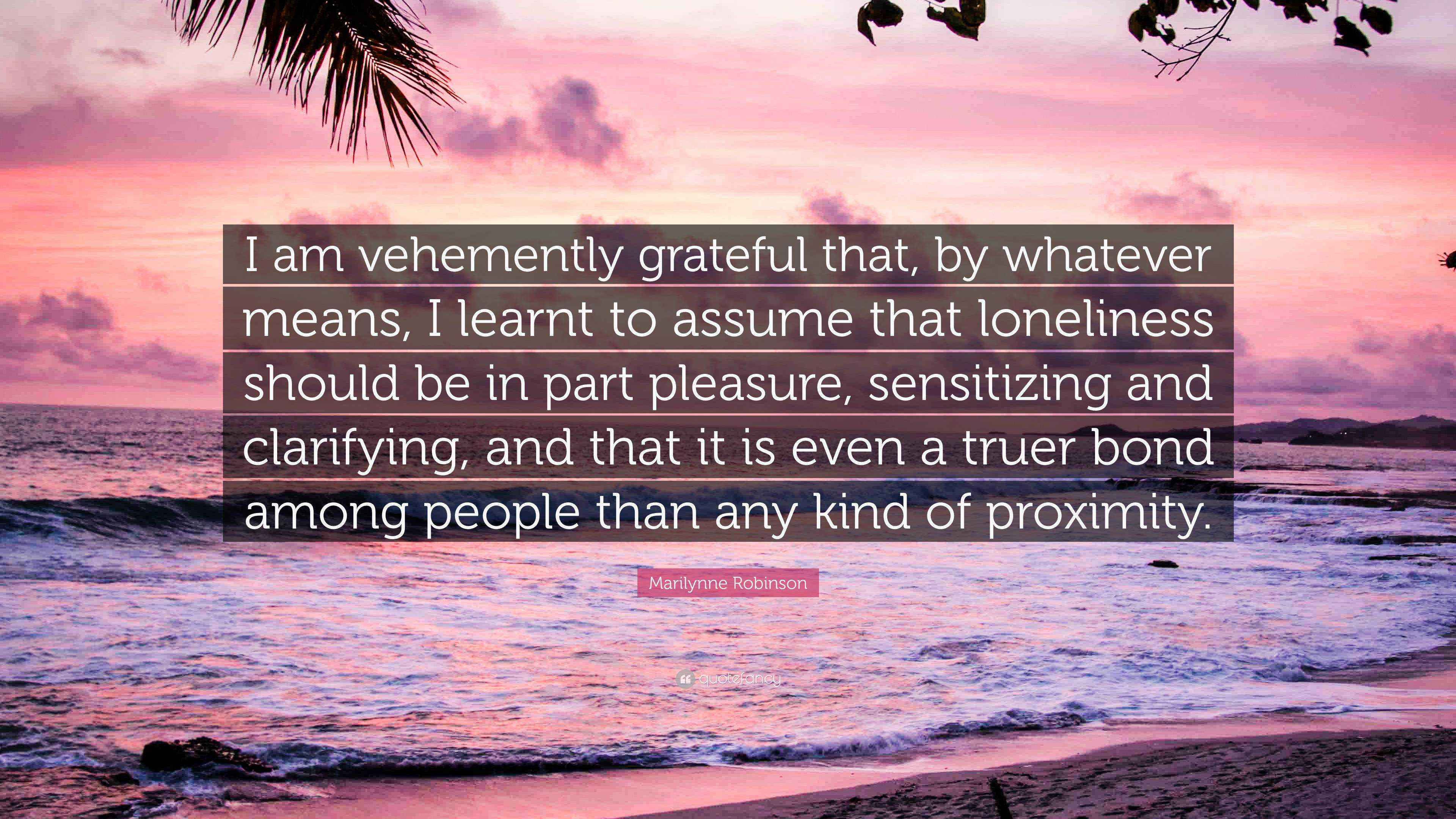 Marilynne Robinson Quote: “I am vehemently grateful that, by whatever ...