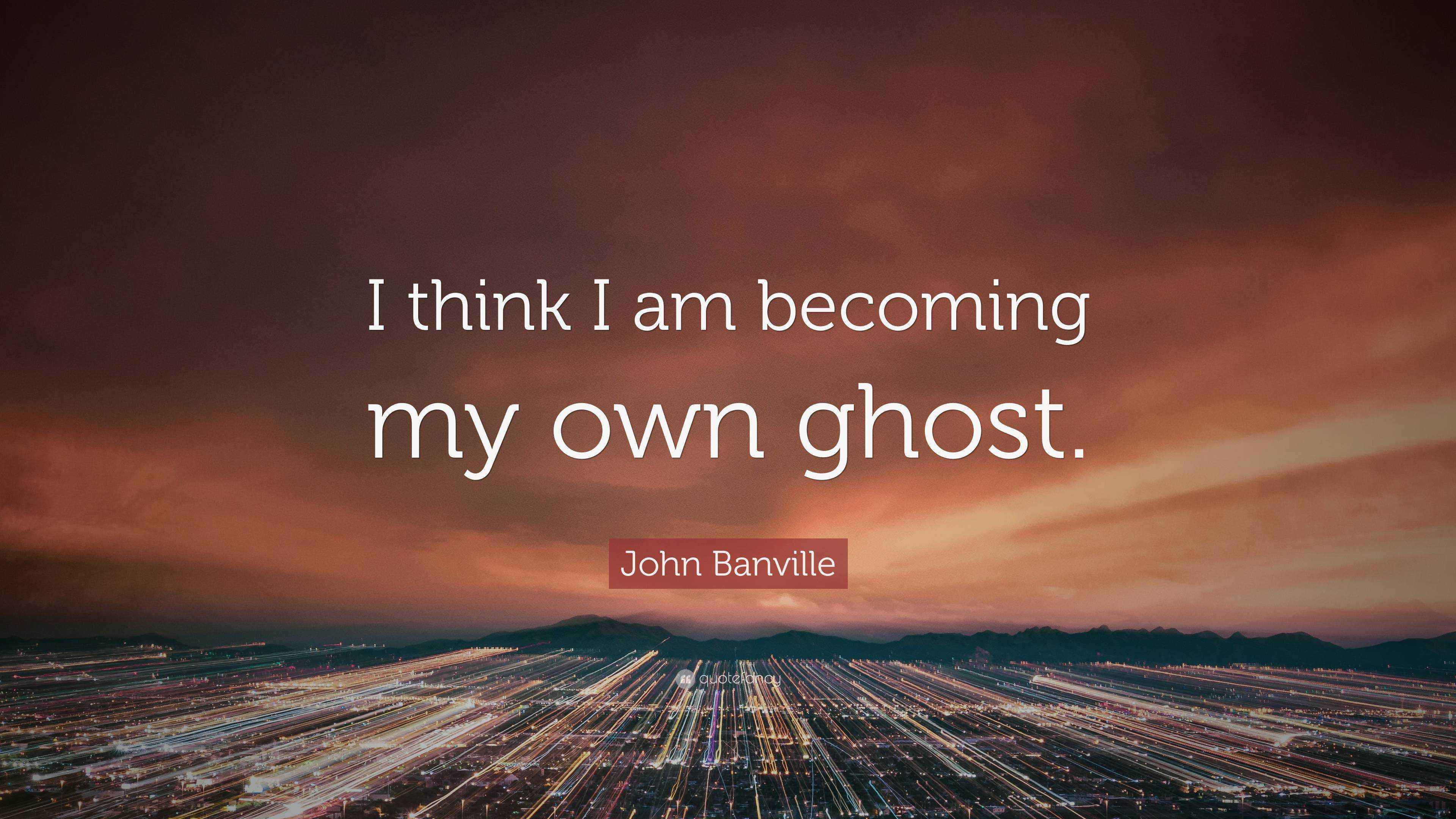 John Banville Quote: “I think I am becoming my own ghost.”