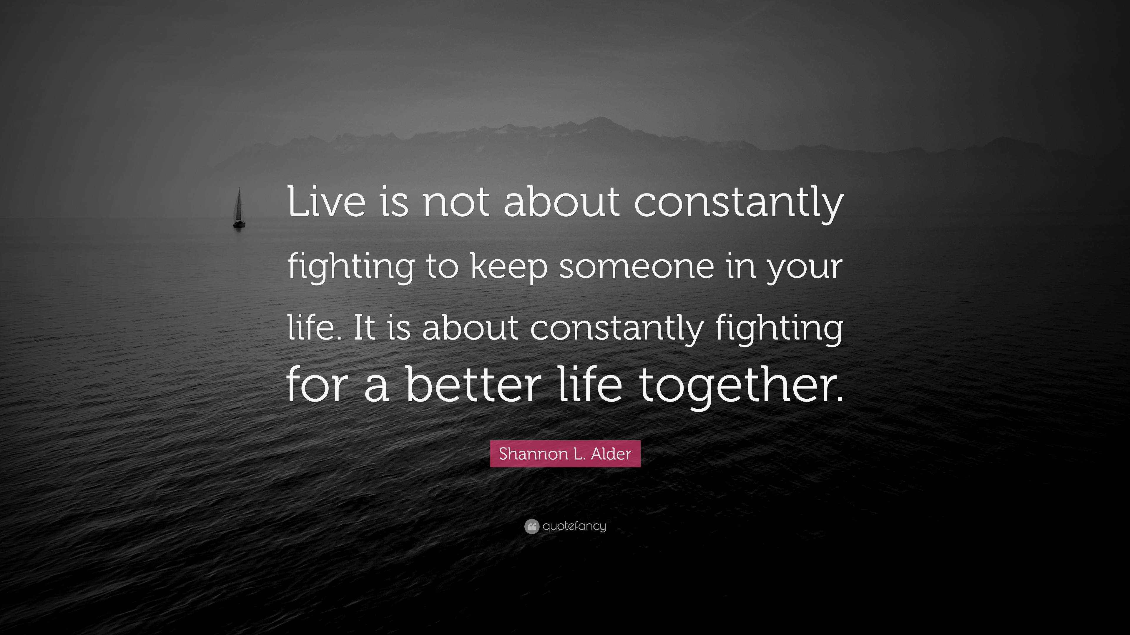 Shannon L. Alder Quote: “Live is not about constantly fighting to keep ...