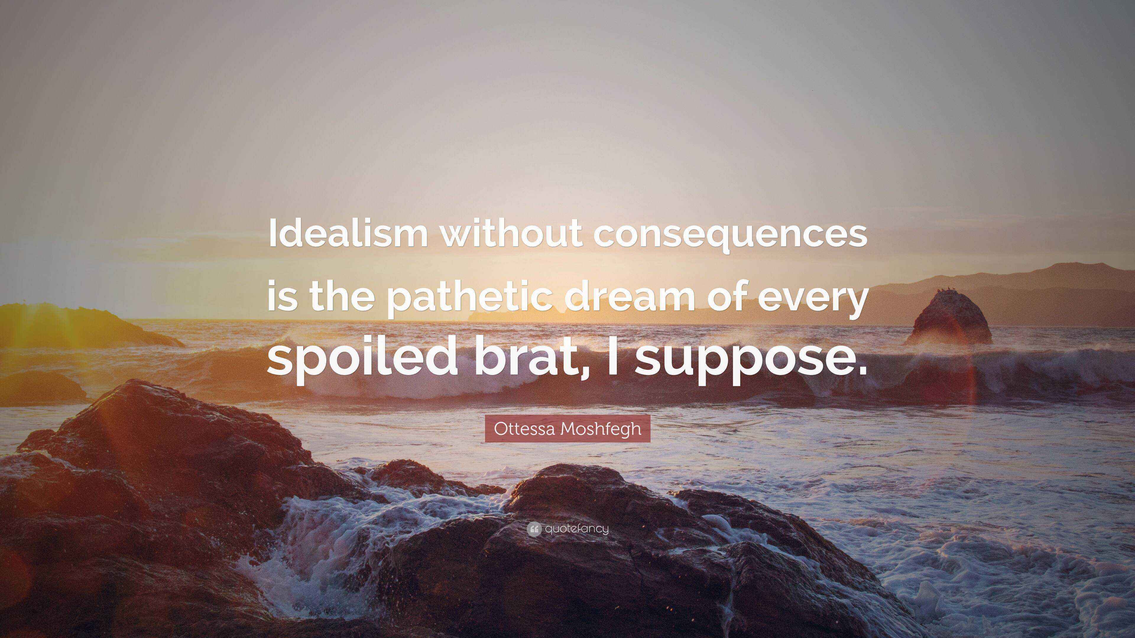 Ottessa Moshfegh Quote: “Idealism without consequences is the pathetic ...