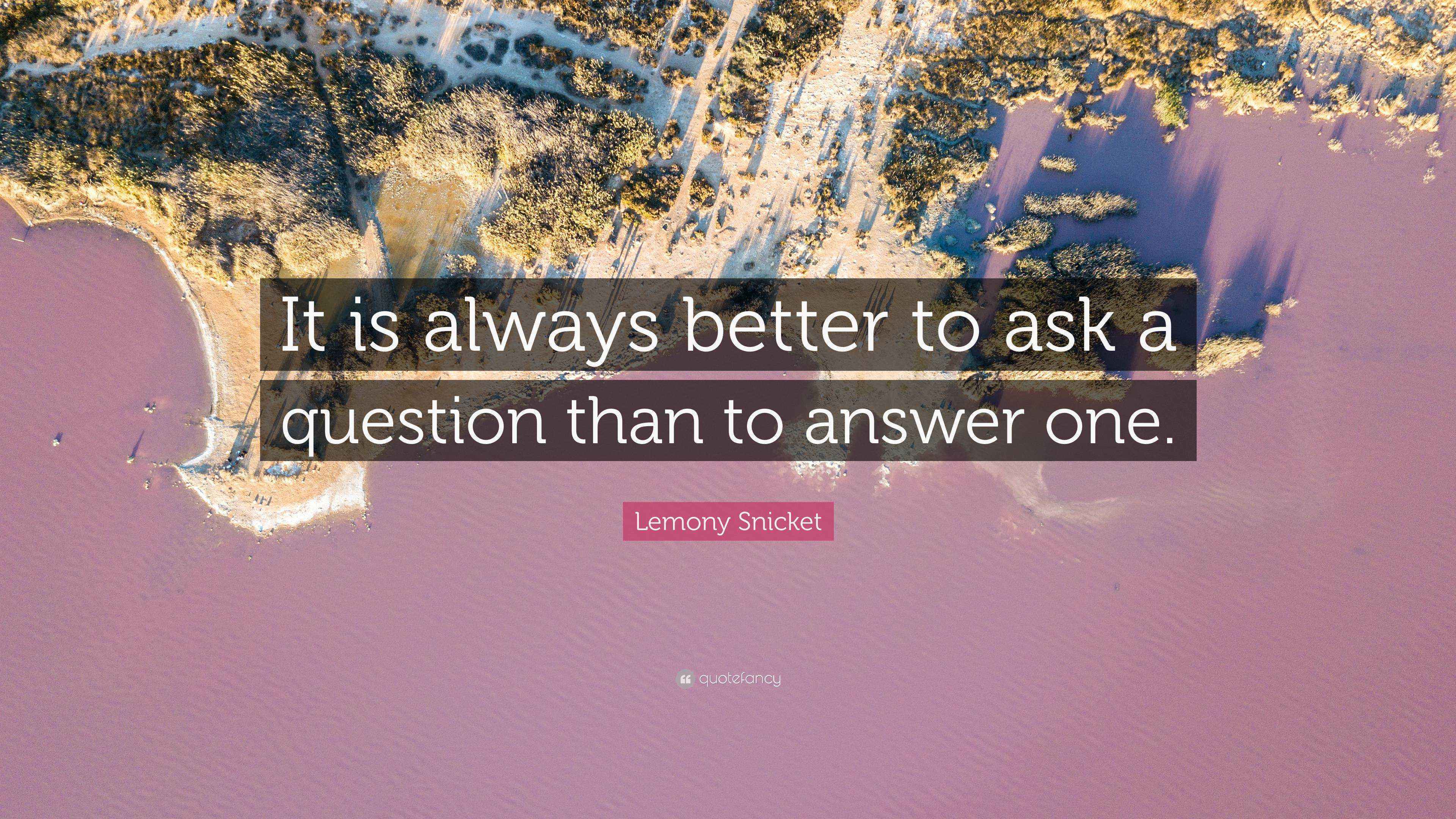 Lemony Snicket Quote: “It is always better to ask a question than to ...