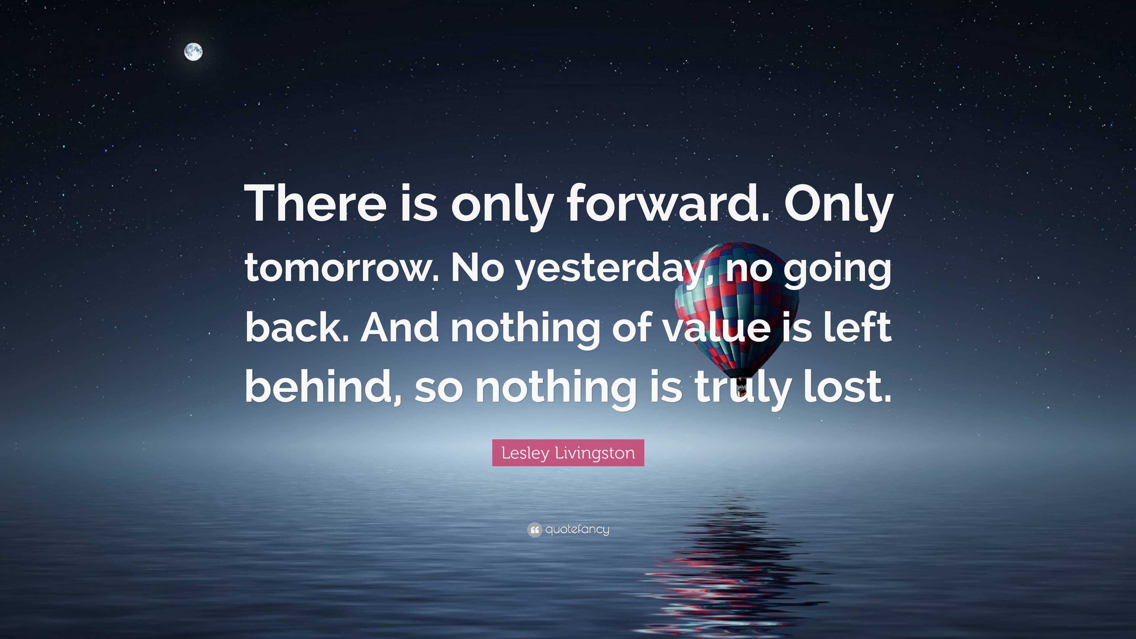 Lesley Livingston Quote: “There is only forward. Only tomorrow. No ...