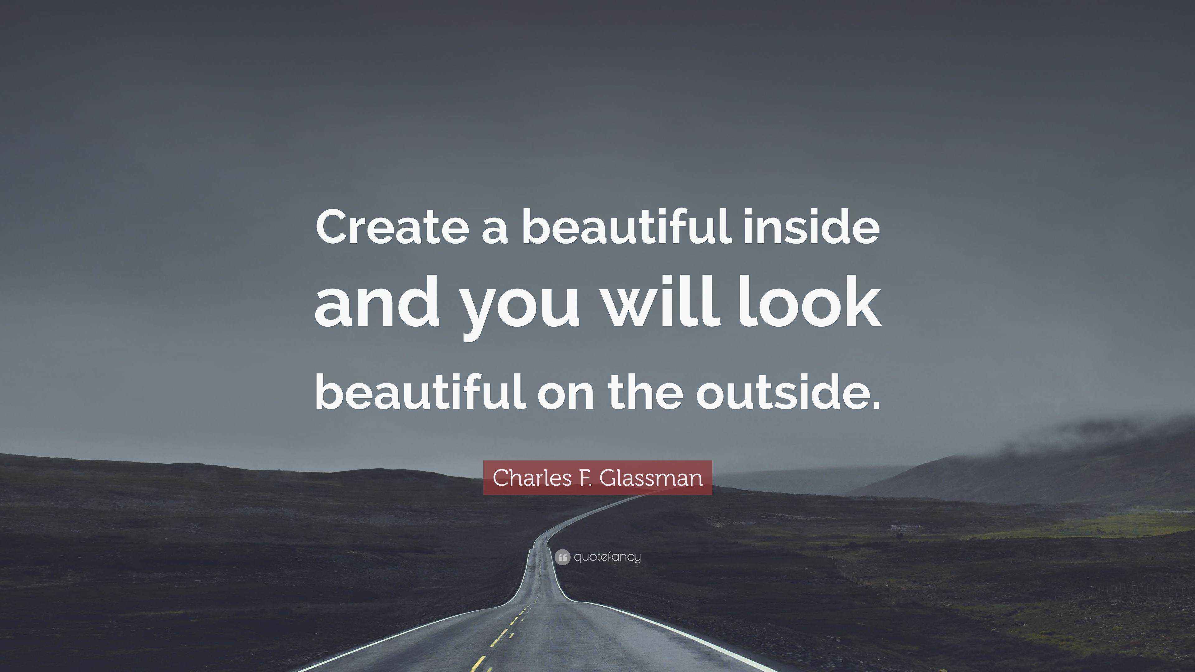 Charles F. Glassman Quote: “Create a beautiful inside and you will look ...