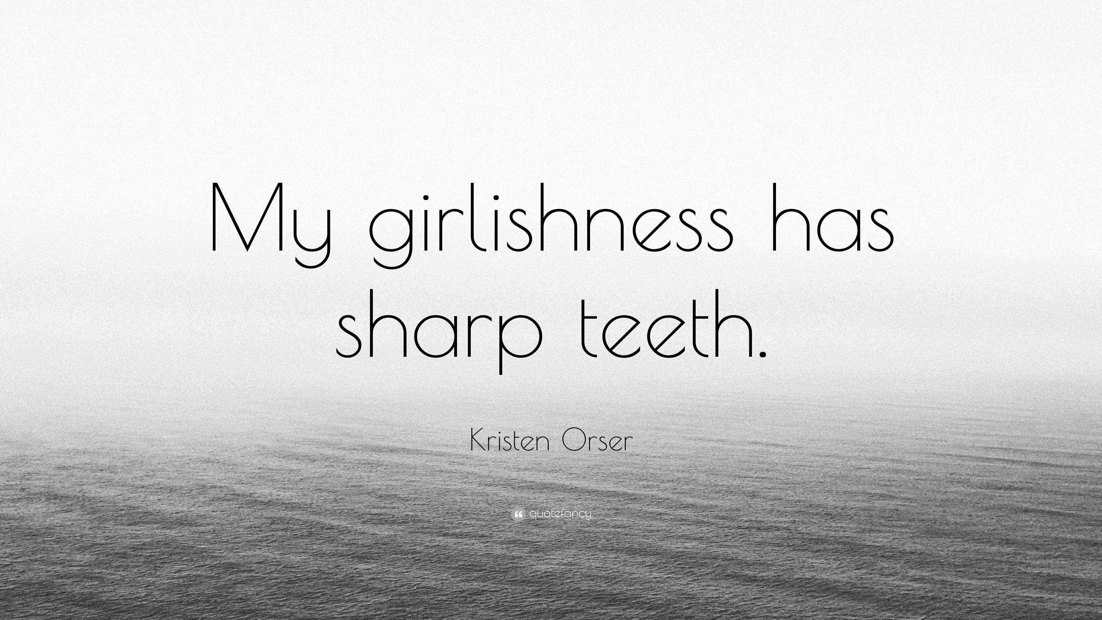 Kristen Orser Quote: “My girlishness has sharp teeth.”