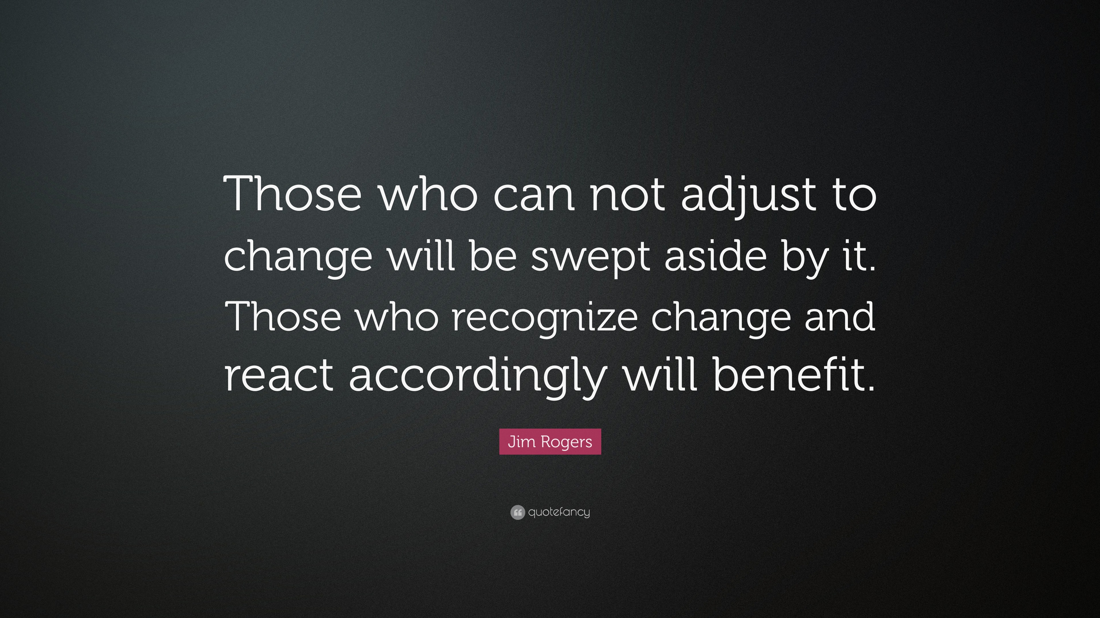 Jim Rogers Quote: “Those who can not adjust to change will be swept ...