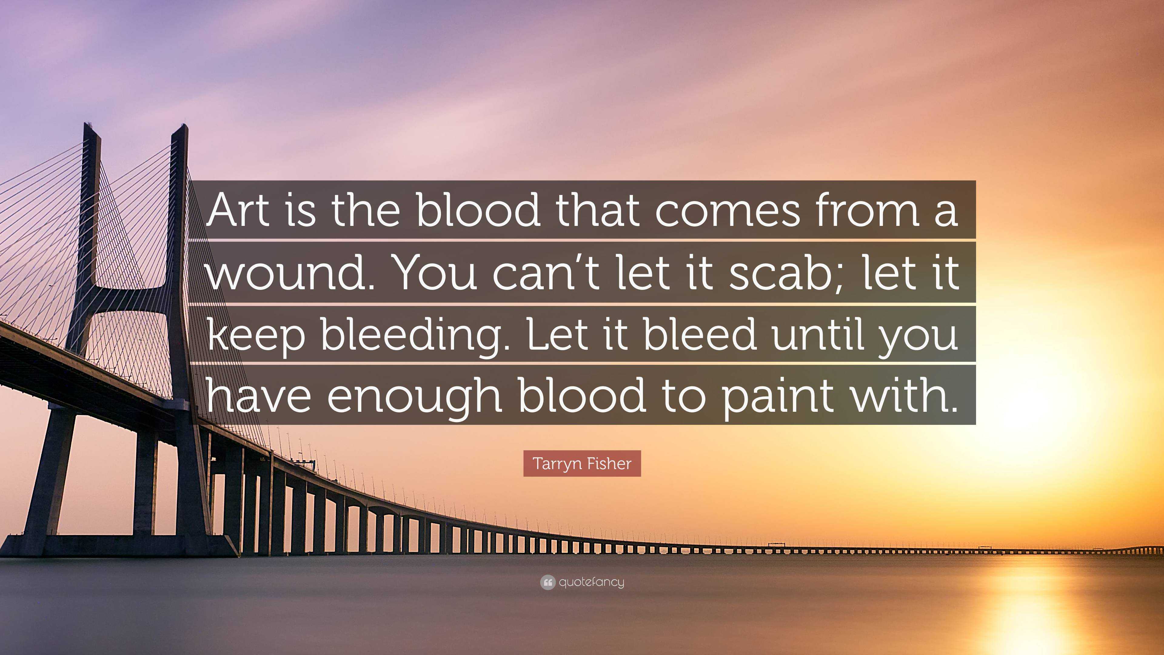 Tarryn Fisher Quote: “Art is the blood that comes from a wound. You can ...