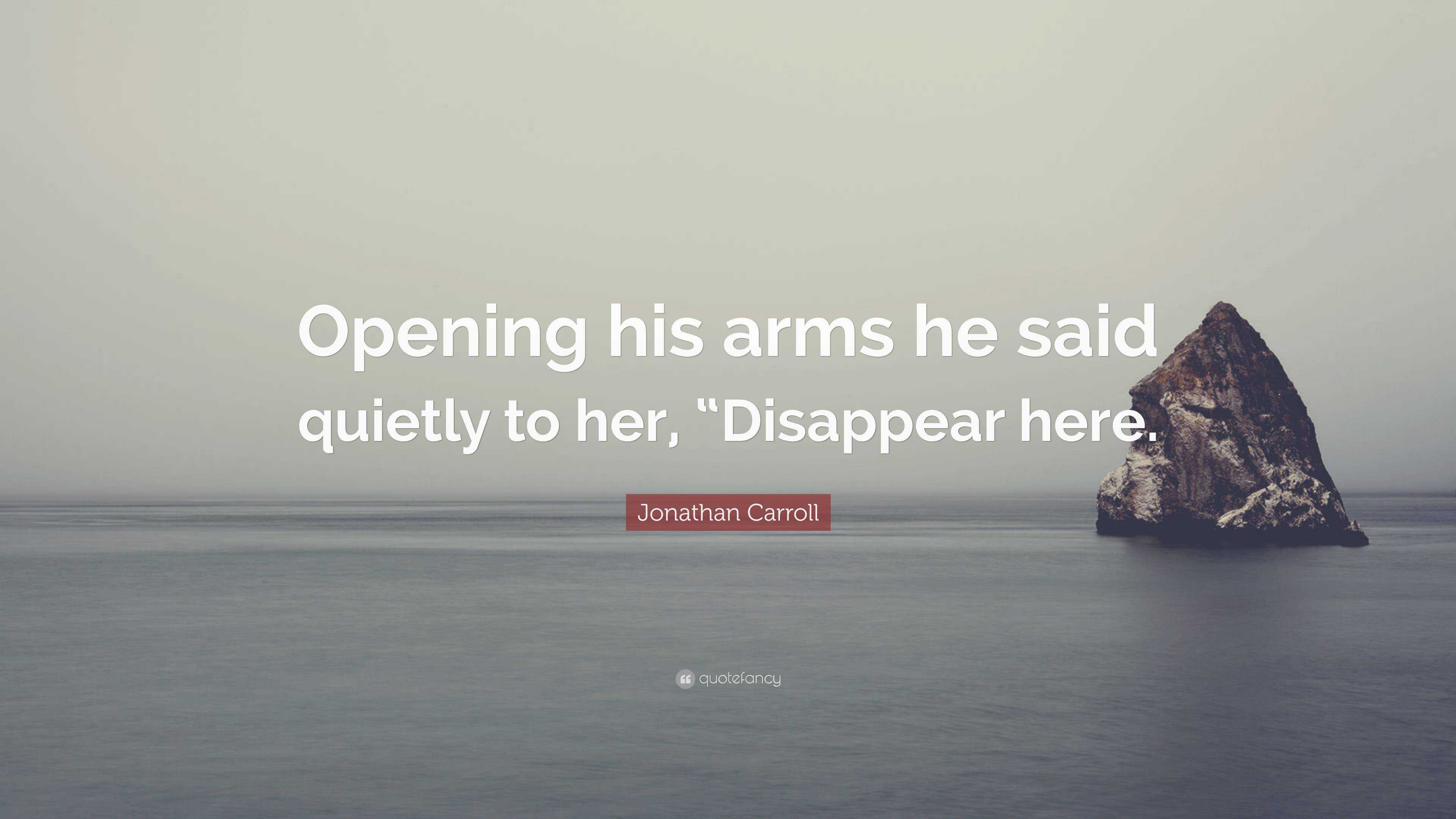Jonathan Carroll Quote: “Opening his arms he said quietly to her ...