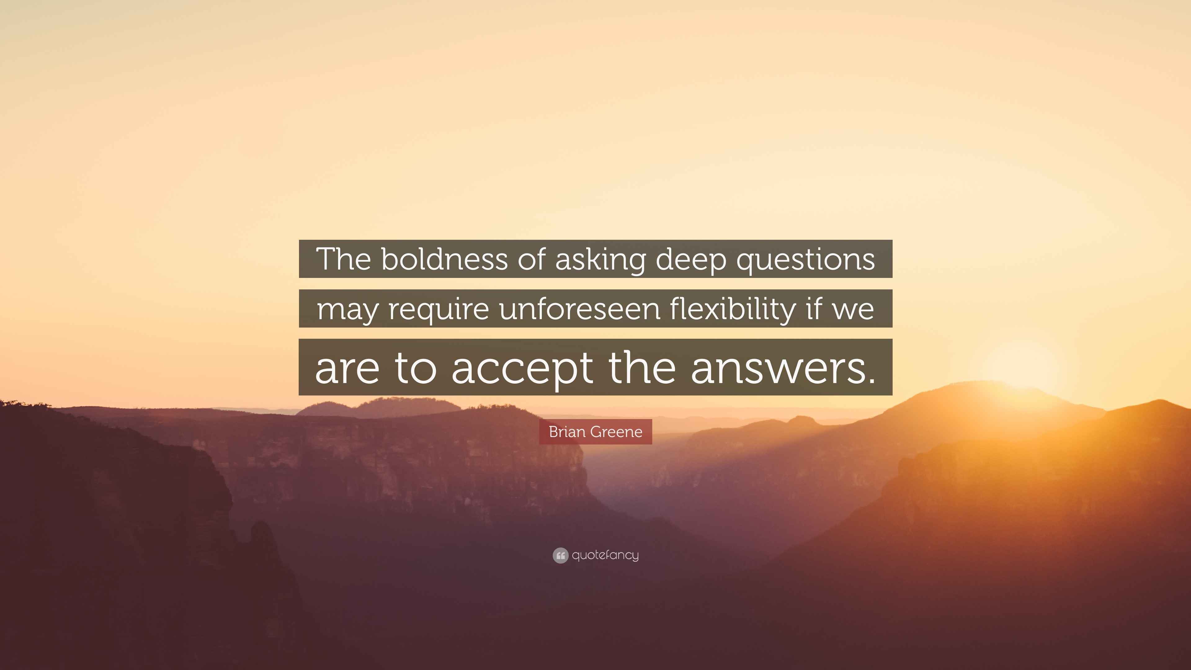 Brian Greene Quote: “The boldness of asking deep questions may require ...