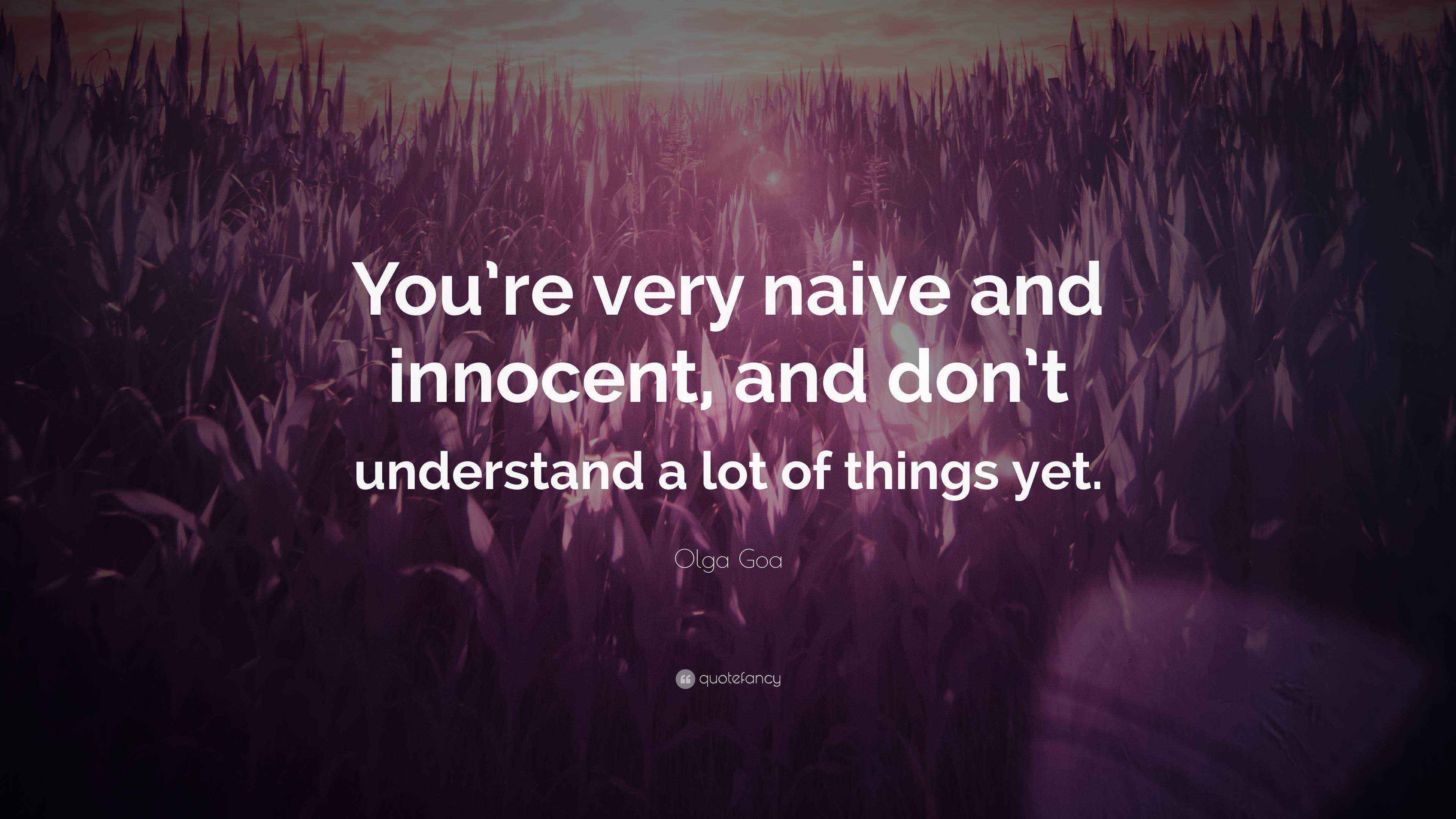 Olga Goa Quote: “You’re very naive and innocent, and don’t understand a ...