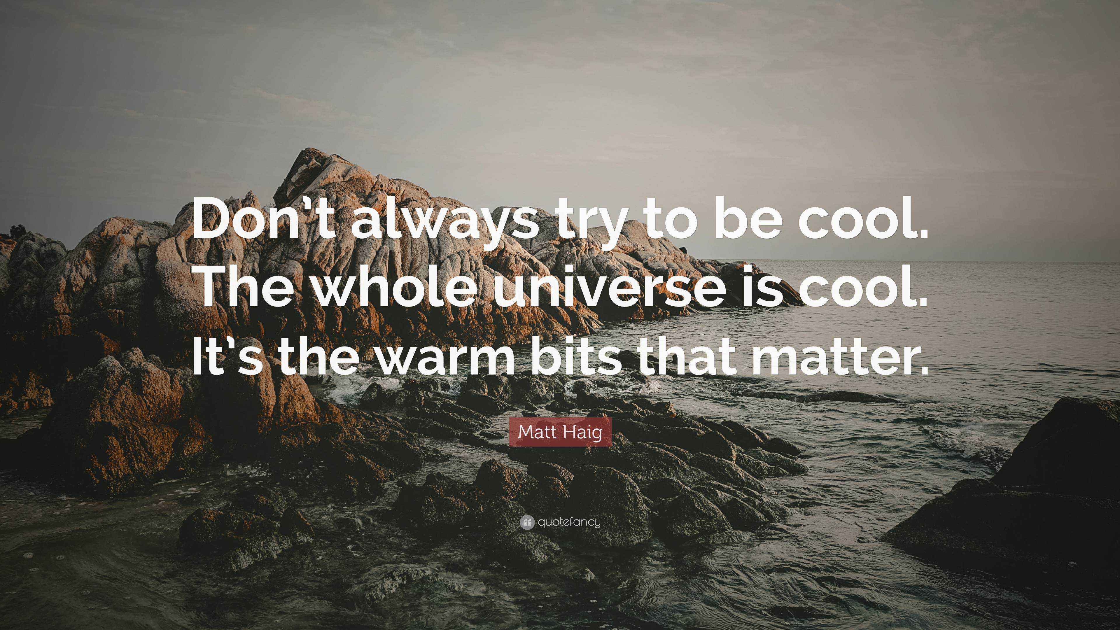 Matt Haig Quote: “Don’t always try to be cool. The whole universe is ...