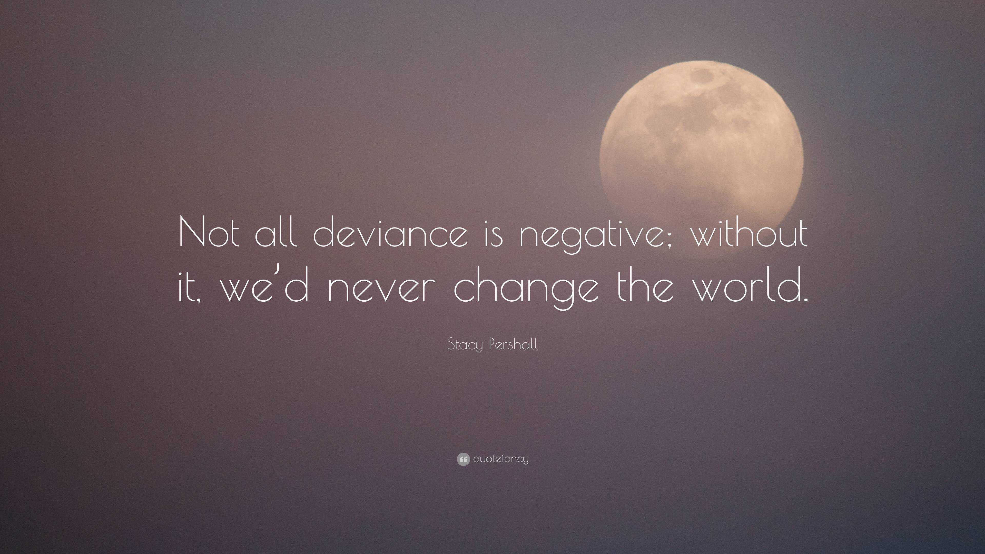 Stacy Pershall Quote: “Not all deviance is negative; without it, we’d ...