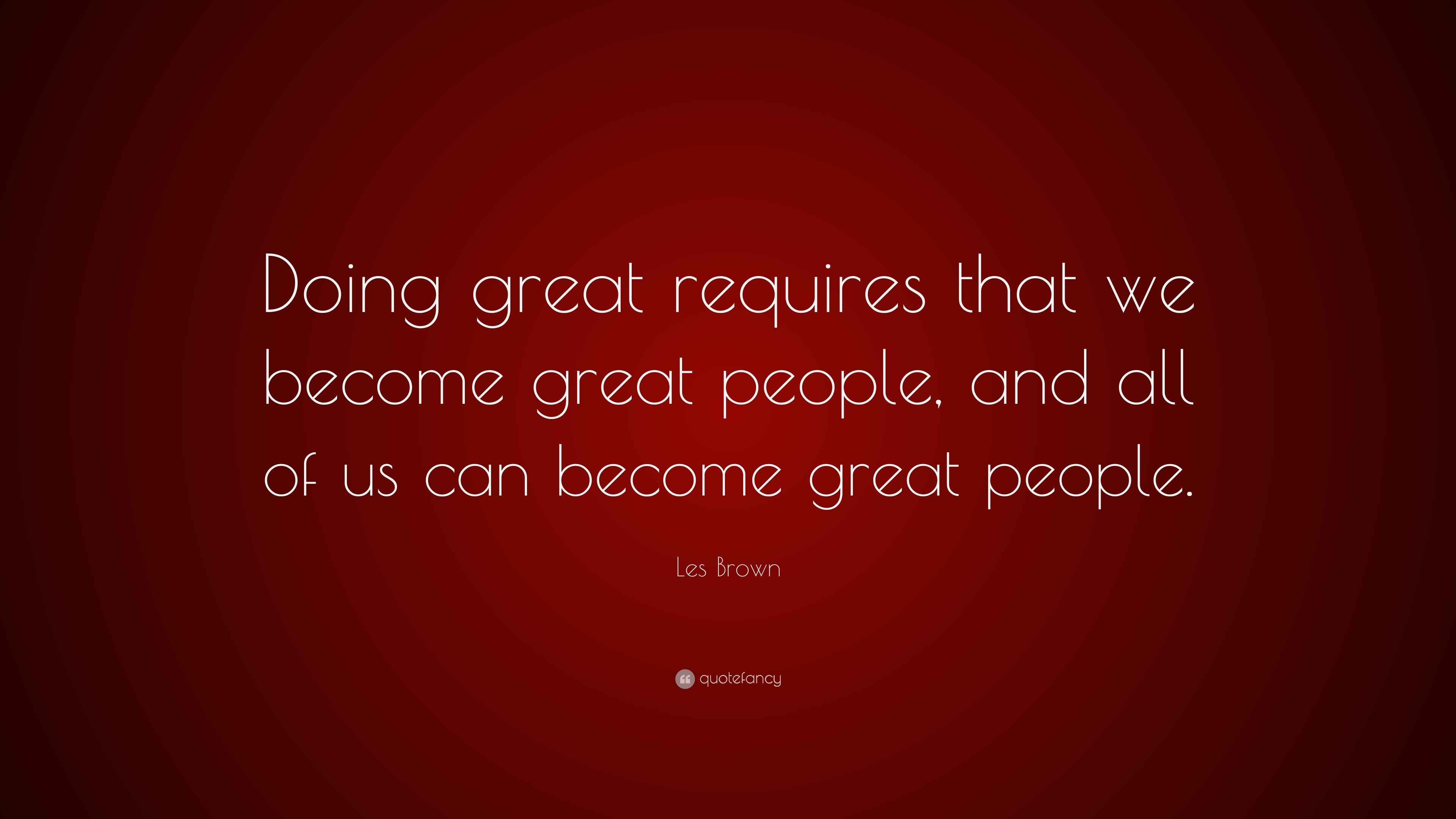 Les Brown Quote: “Doing great requires that we become great people, and ...