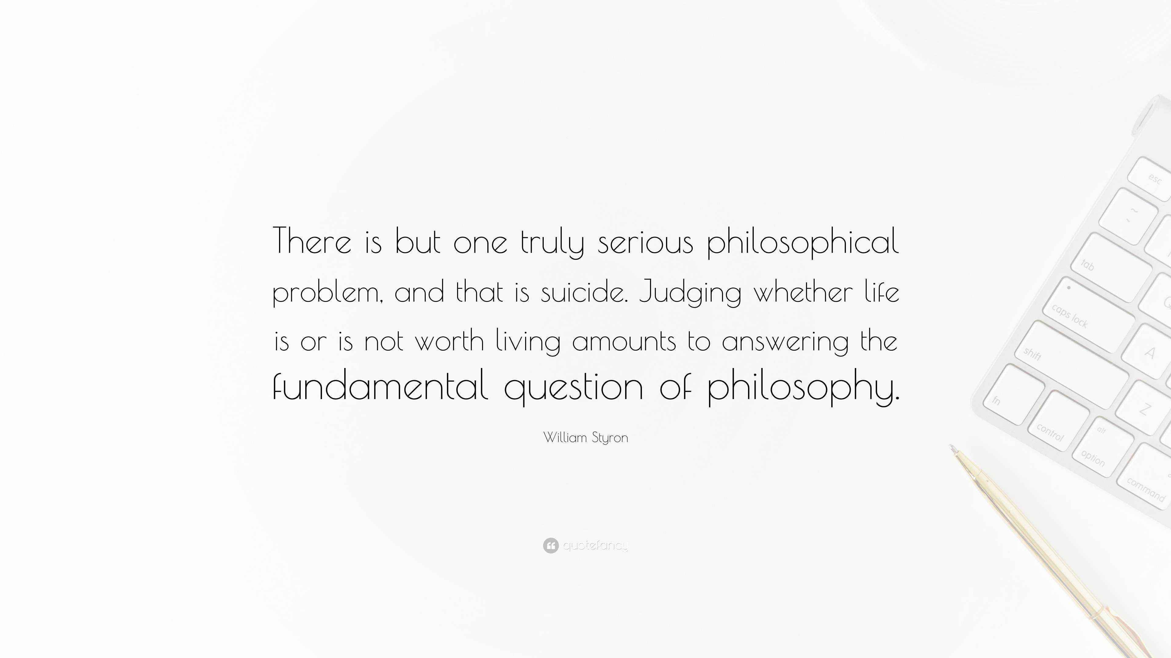 William Styron Quote: “There is but one truly serious philosophical ...