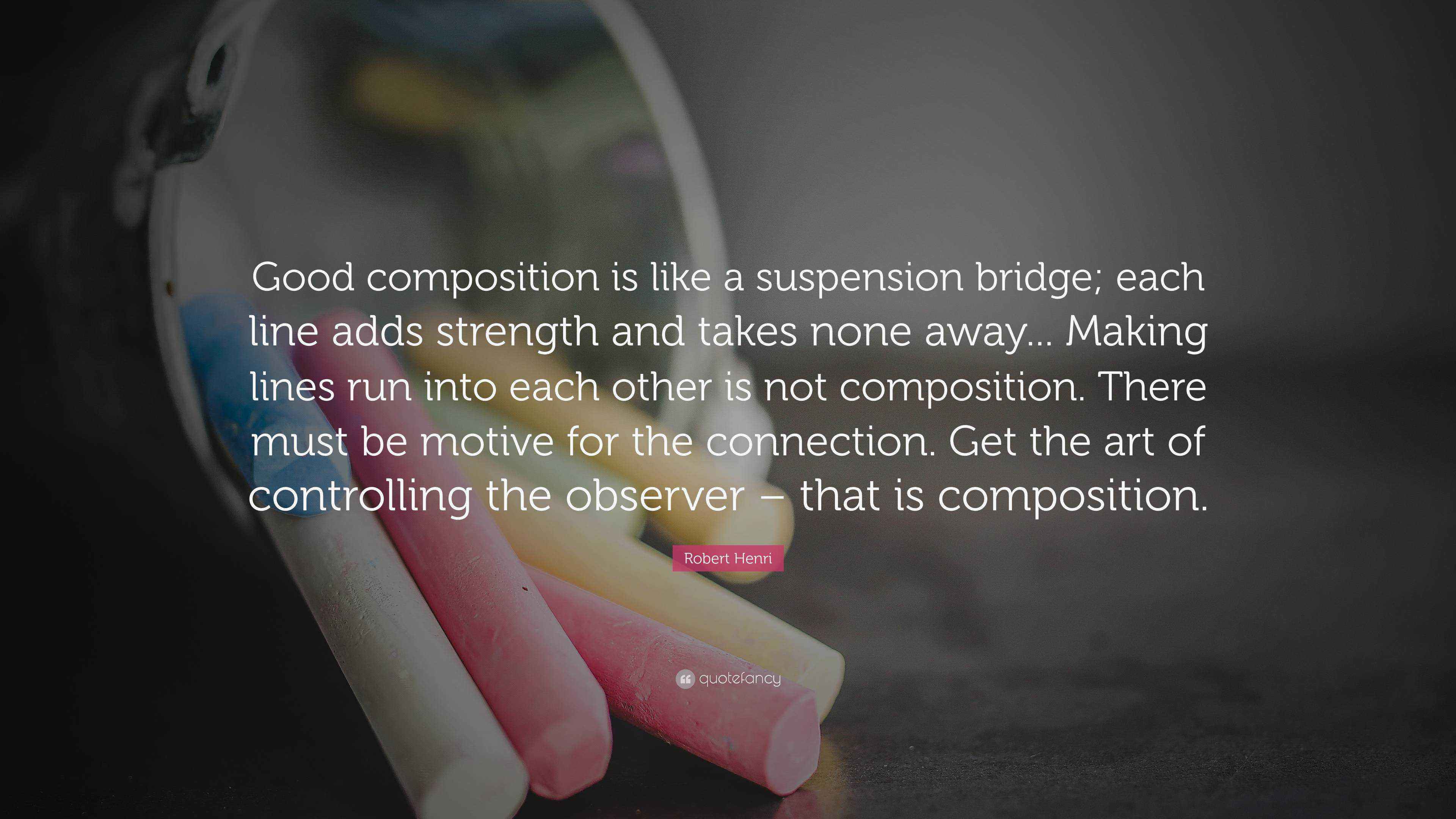 Robert Henri Quote: “Good composition is like a suspension bridge; each ...