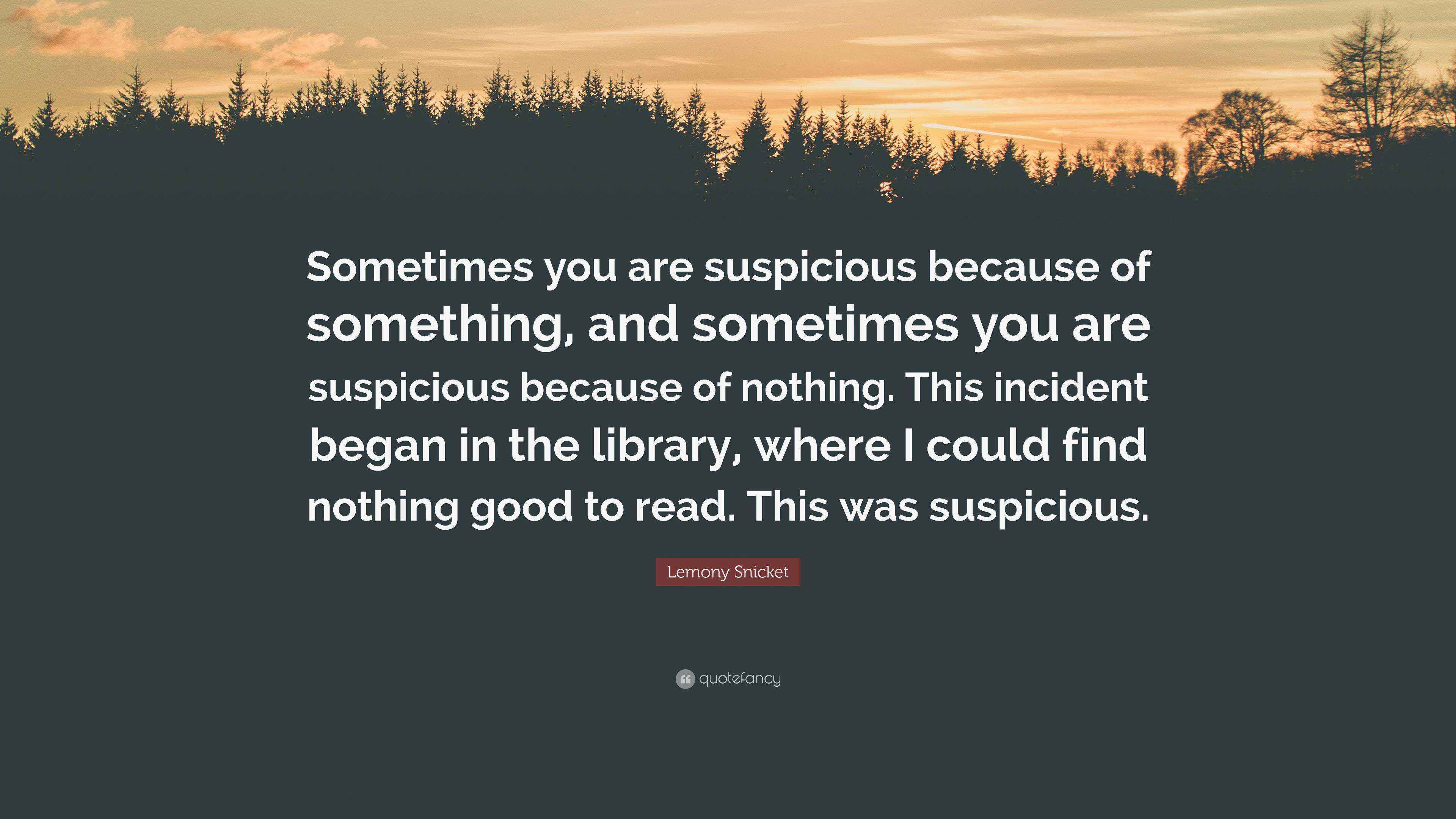 Lemony Snicket Quote: “Sometimes you are suspicious because of ...