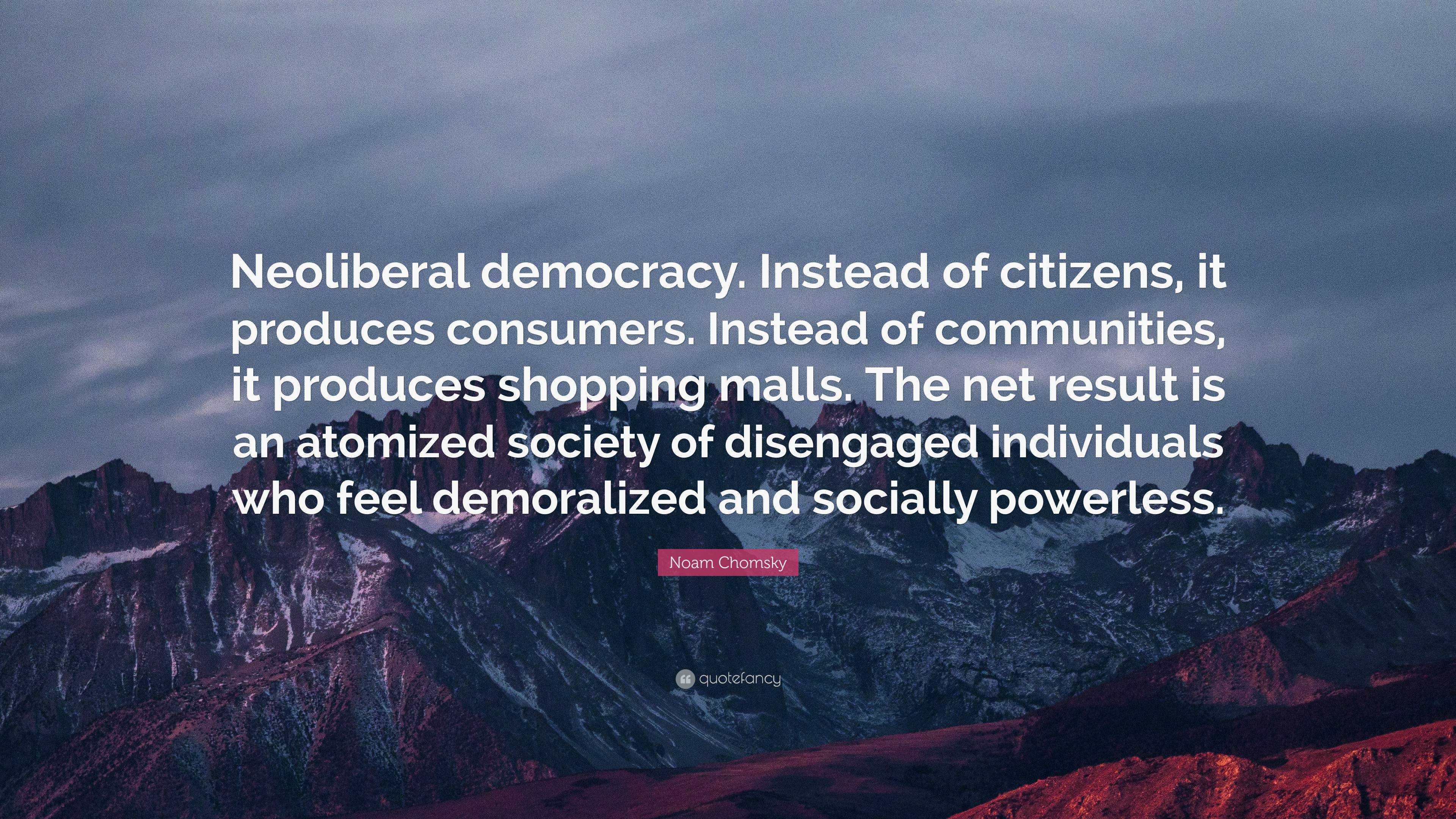 Noam Chomsky Quote: “Neoliberal democracy. Instead of citizens, it ...