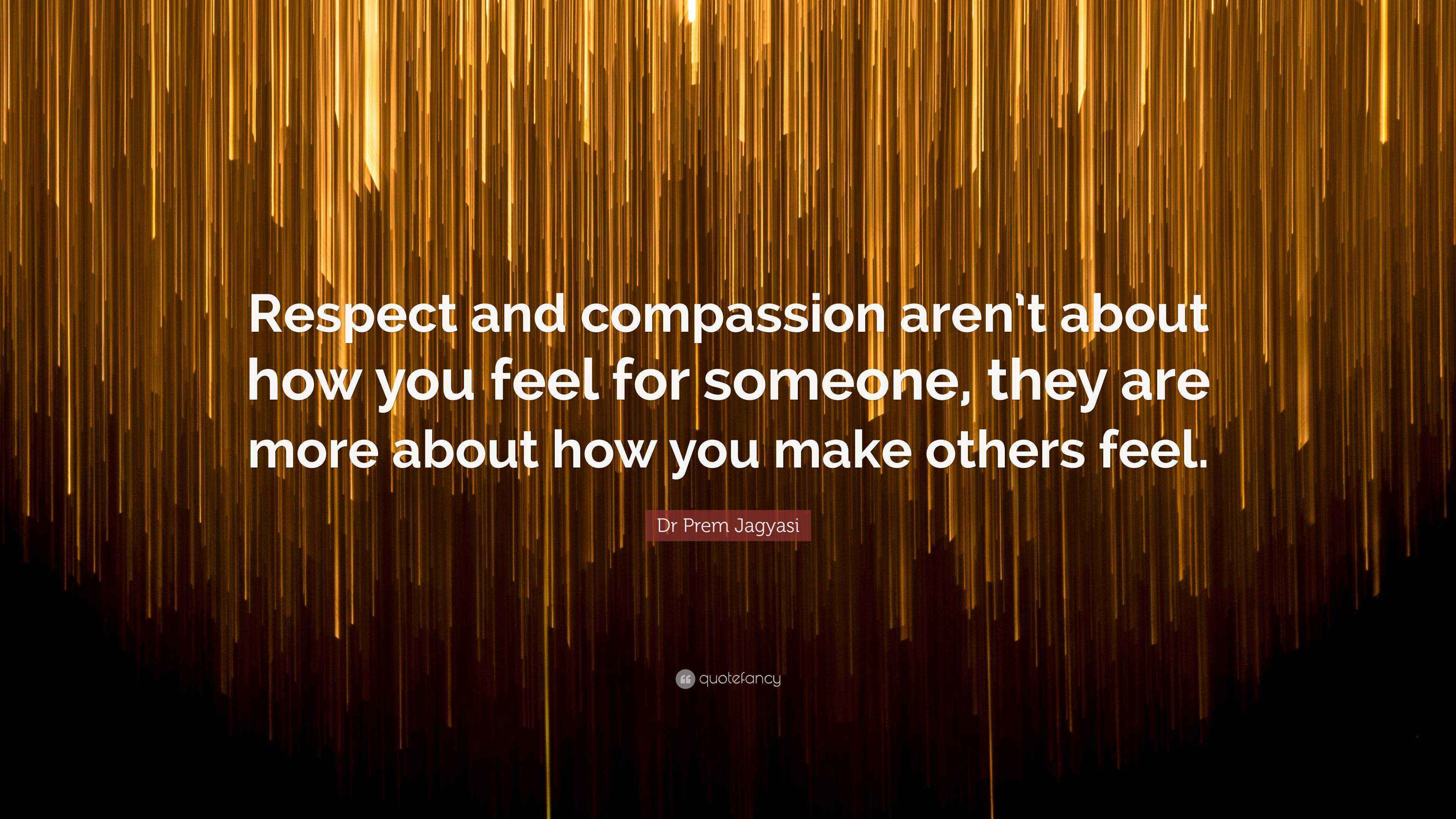 Dr Prem Jagyasi Quote: “Respect and compassion aren’t about how you ...