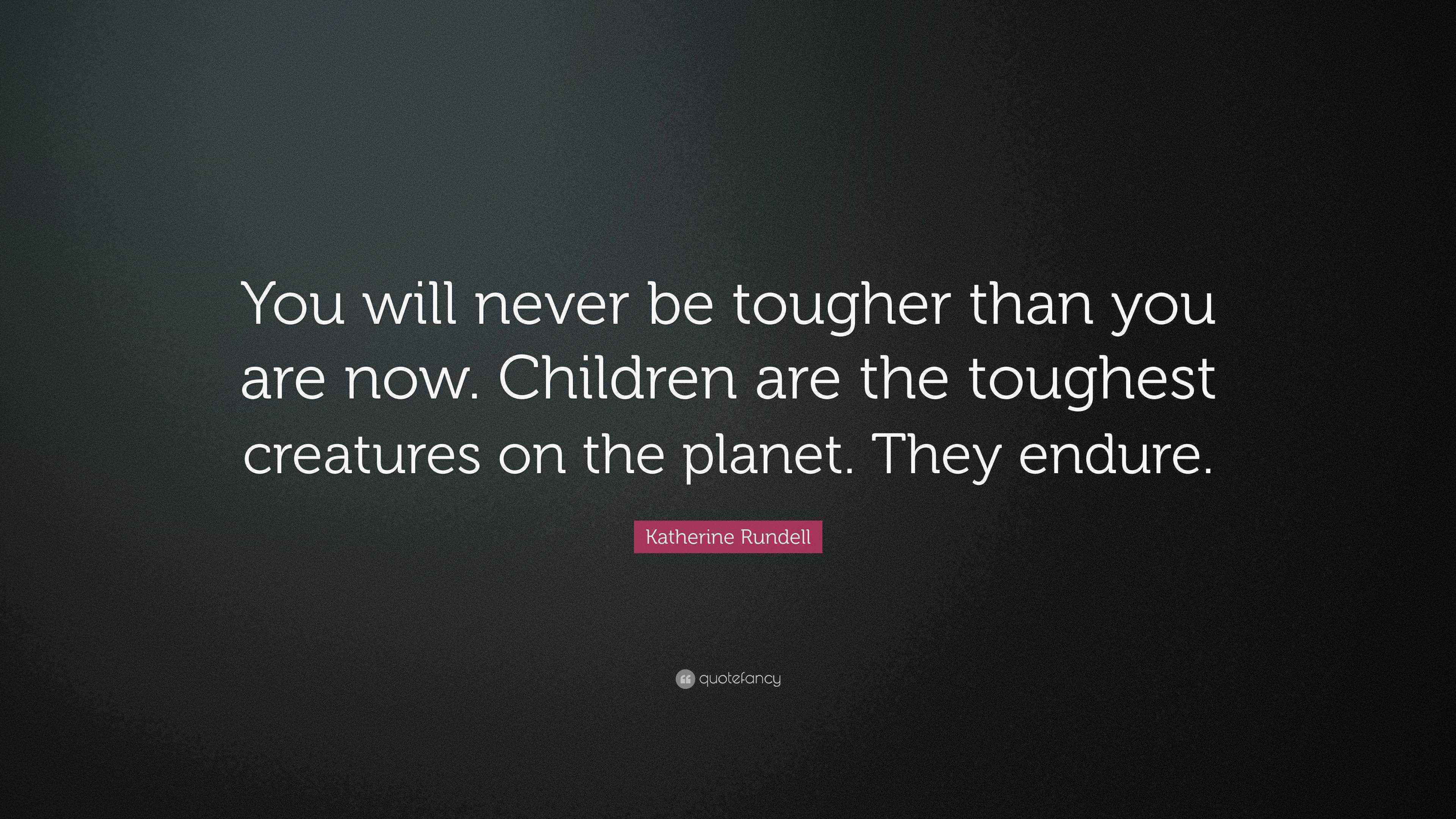 Katherine Rundell Quote: “You will never be tougher than you are now ...