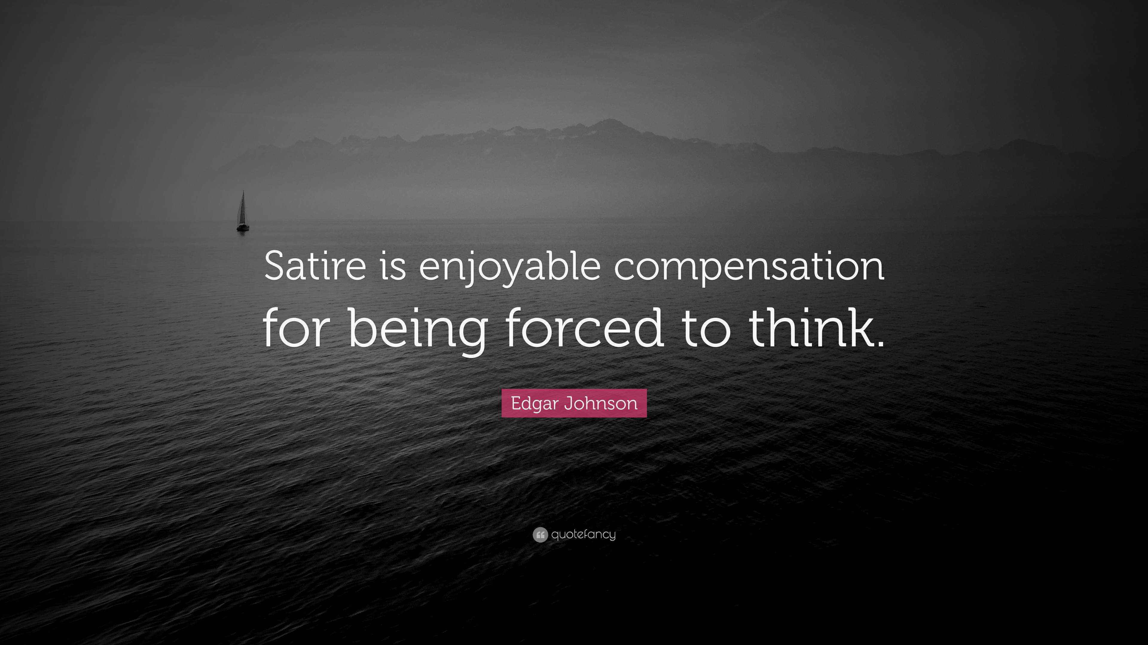 Edgar Johnson Quote: “Satire is enjoyable compensation for being forced ...