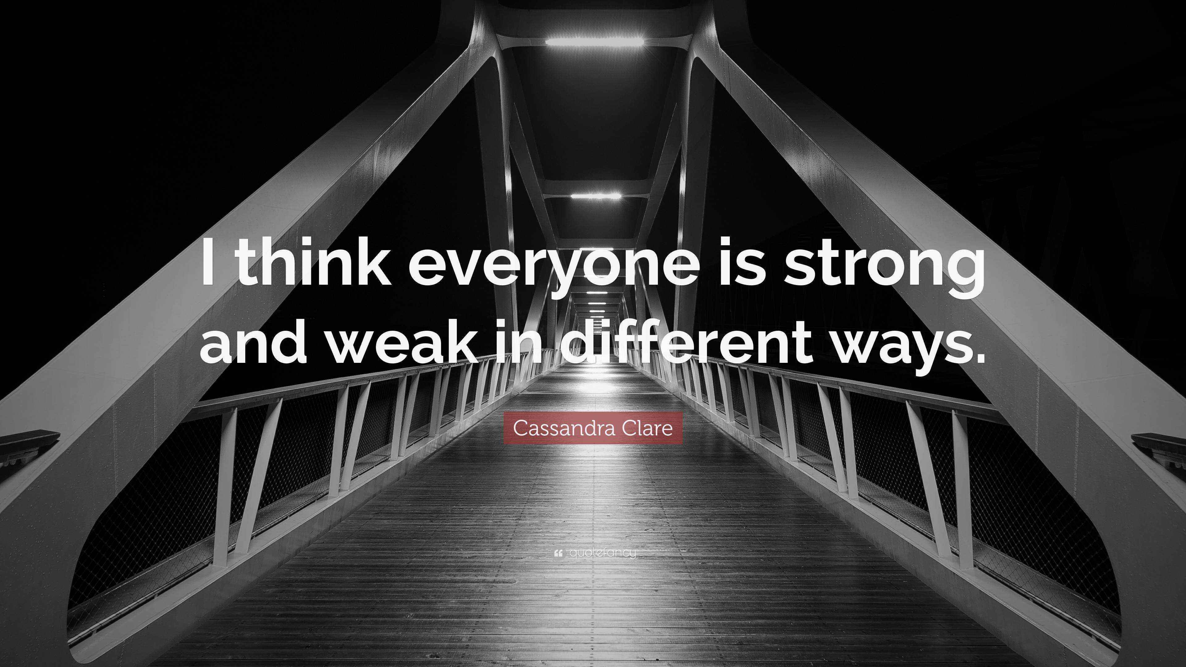 Cassandra Clare Quote: “I think everyone is strong and weak in ...